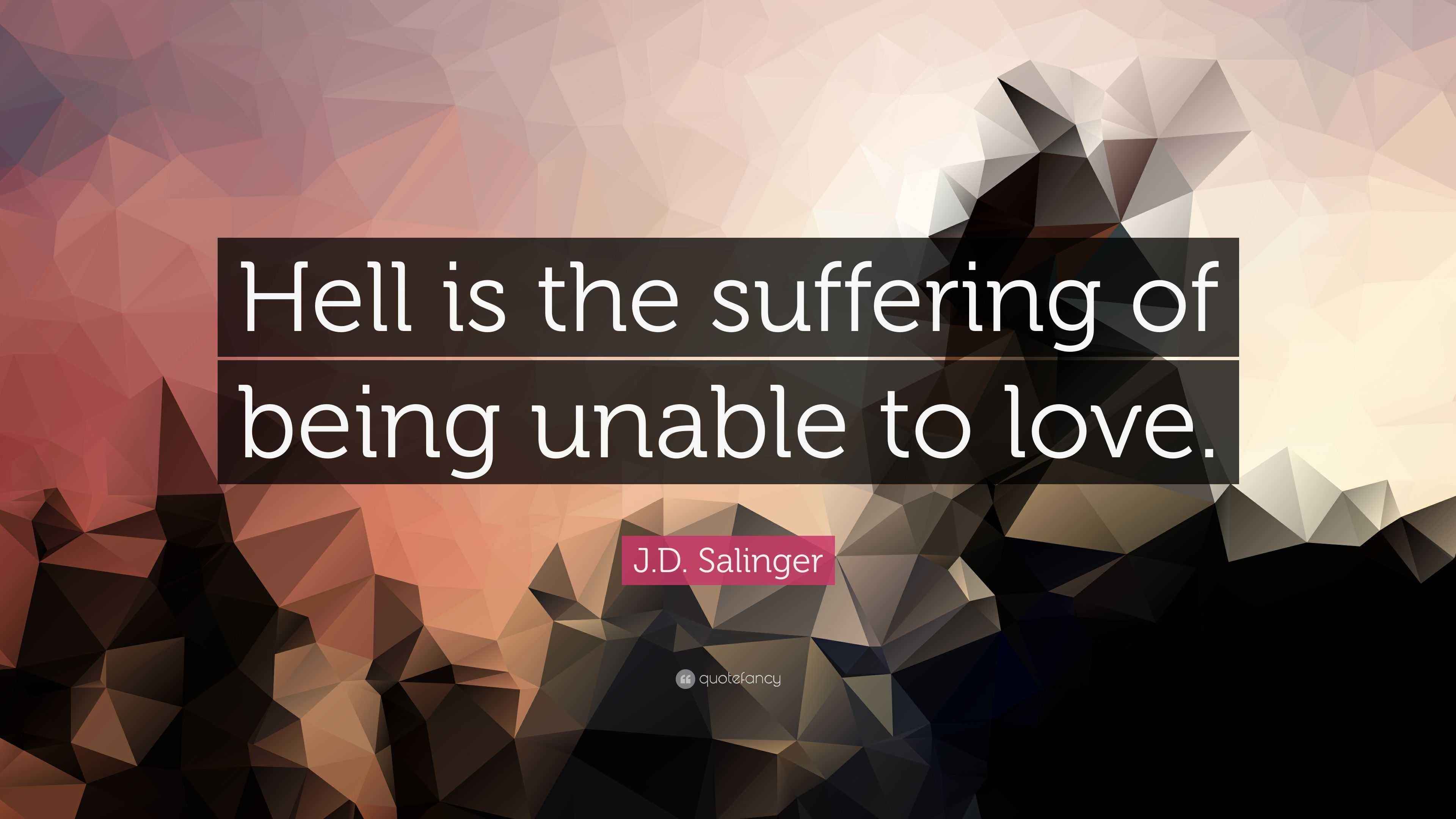 J.D. Salinger Quote: “Hell is the suffering of being unable to love.”