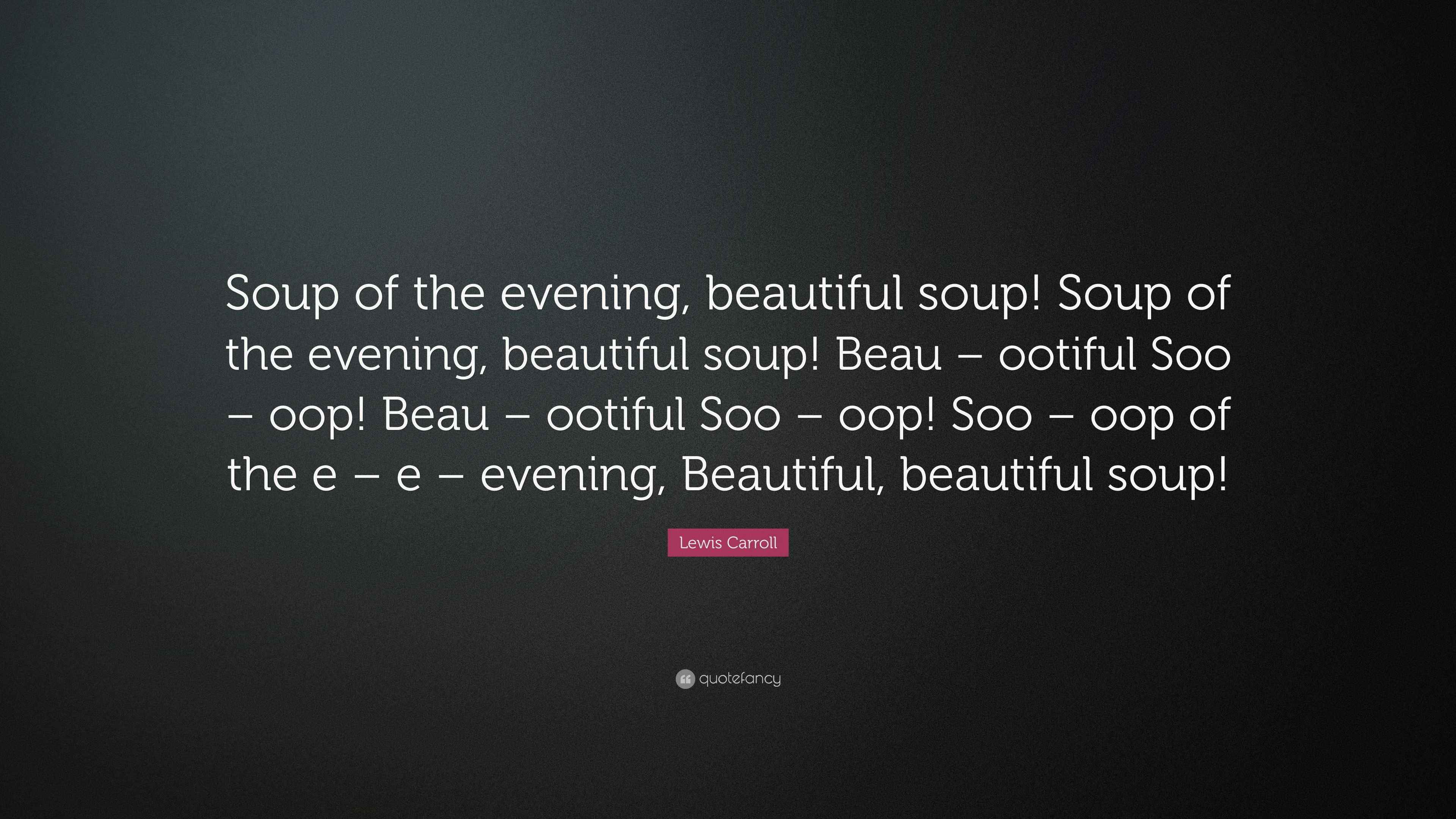 Lewis Carroll Quote: “Soup of the evening, beautiful soup! Soup of the ...