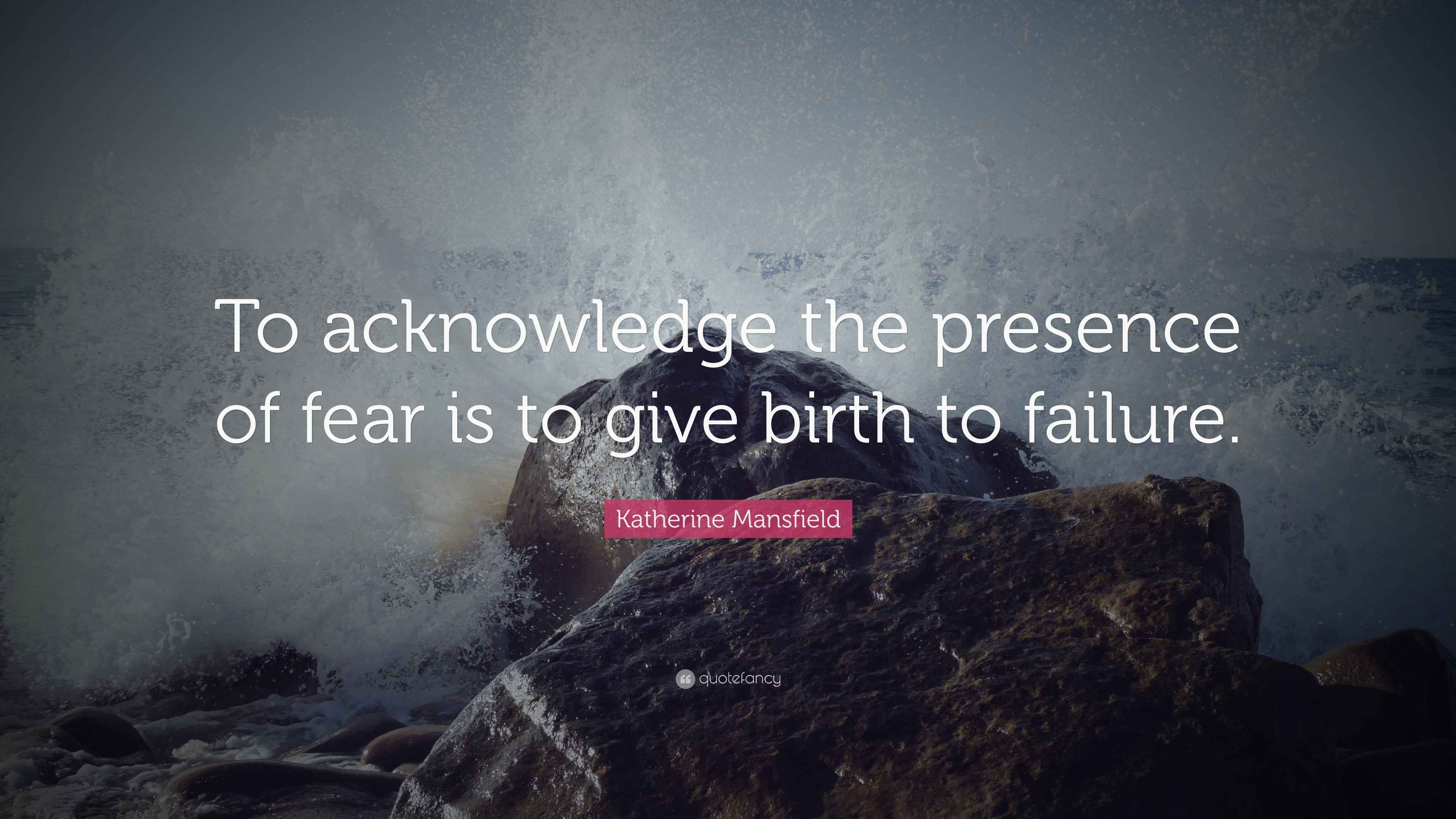 Katherine Mansfield Quote: “To acknowledge the presence of fear is to ...