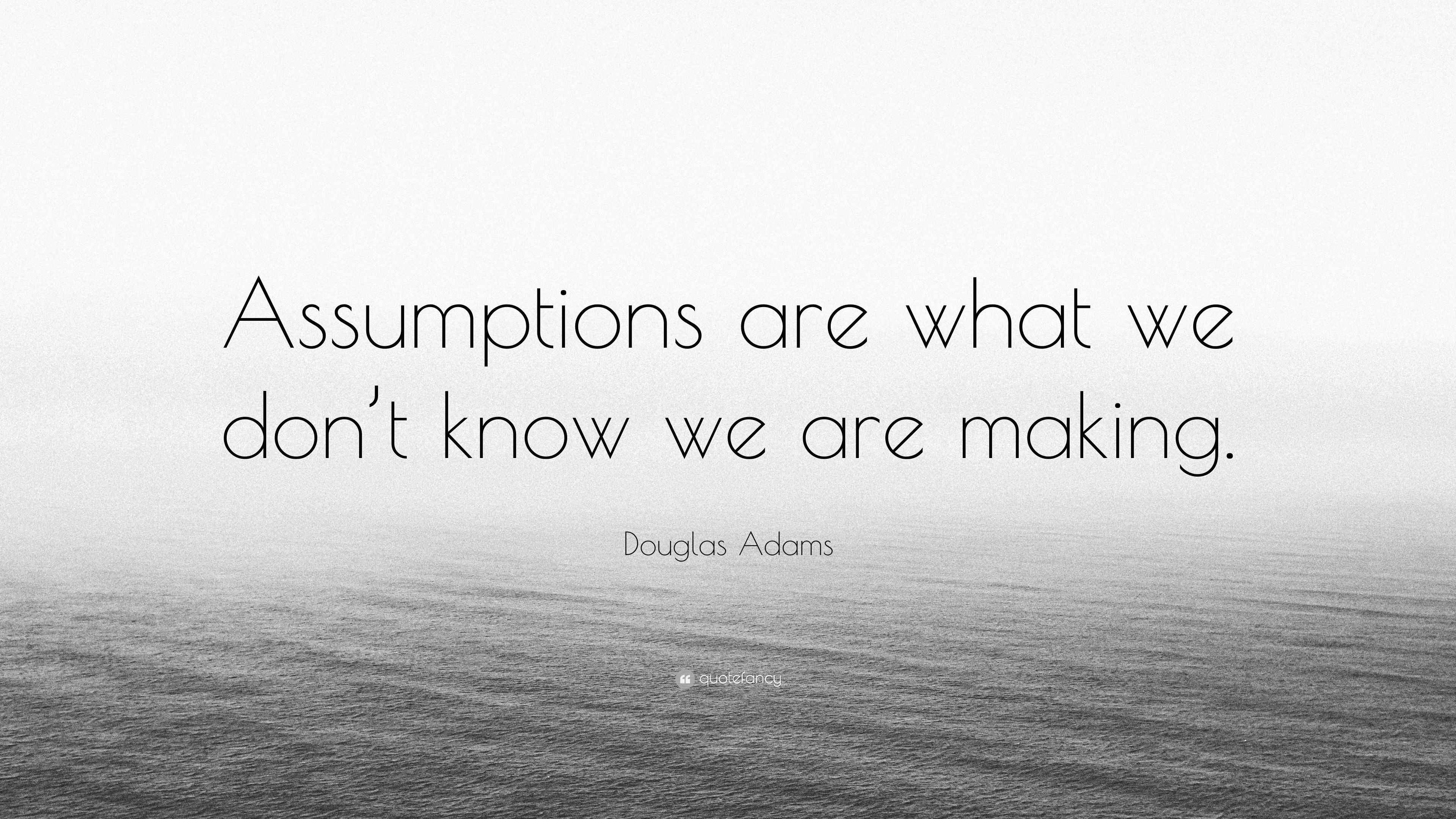 Douglas Adams Quote: “Assumptions are what we don’t know we are making.”