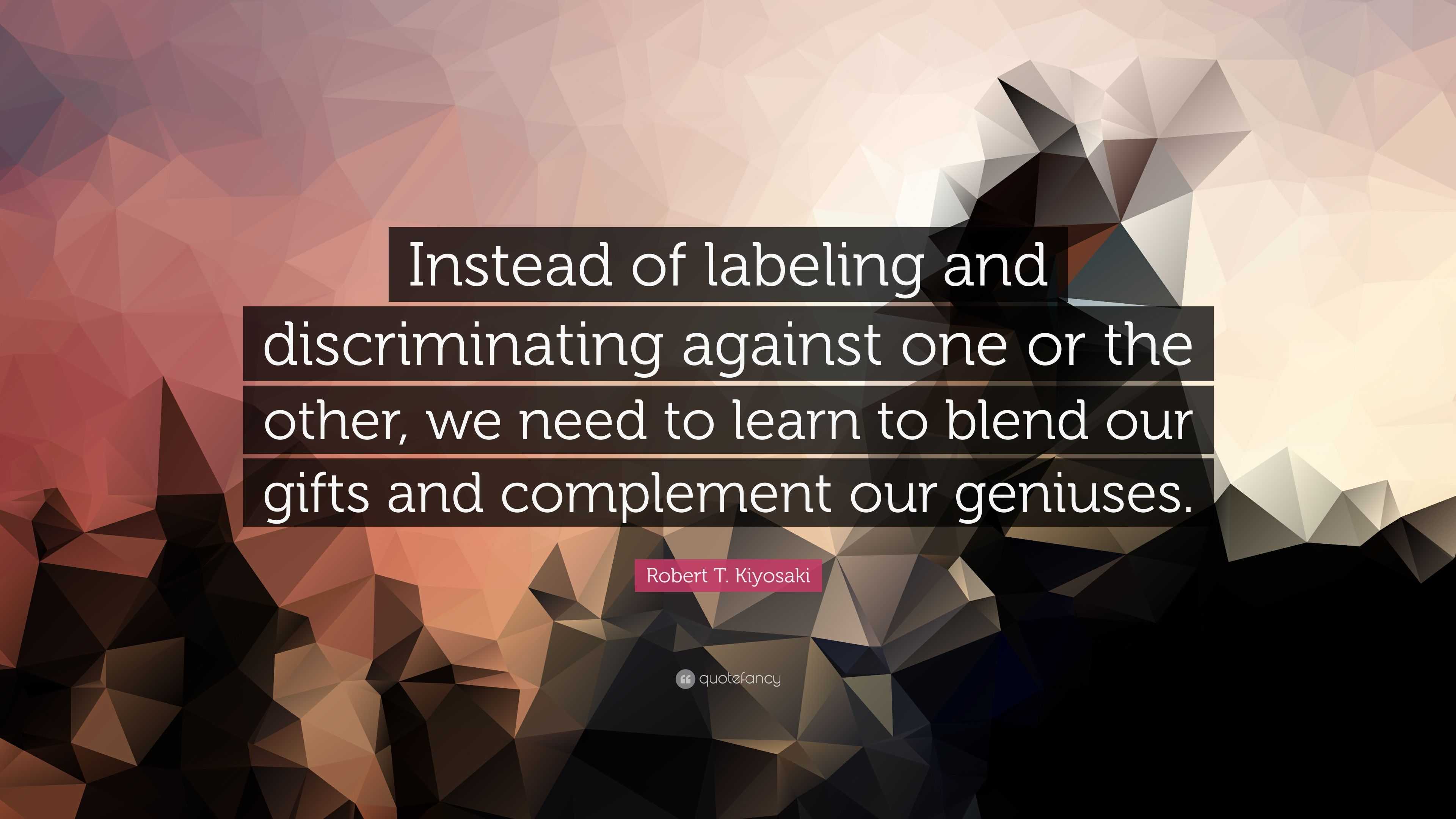 Robert T. Kiyosaki Quote: “Instead of labeling and discriminating ...