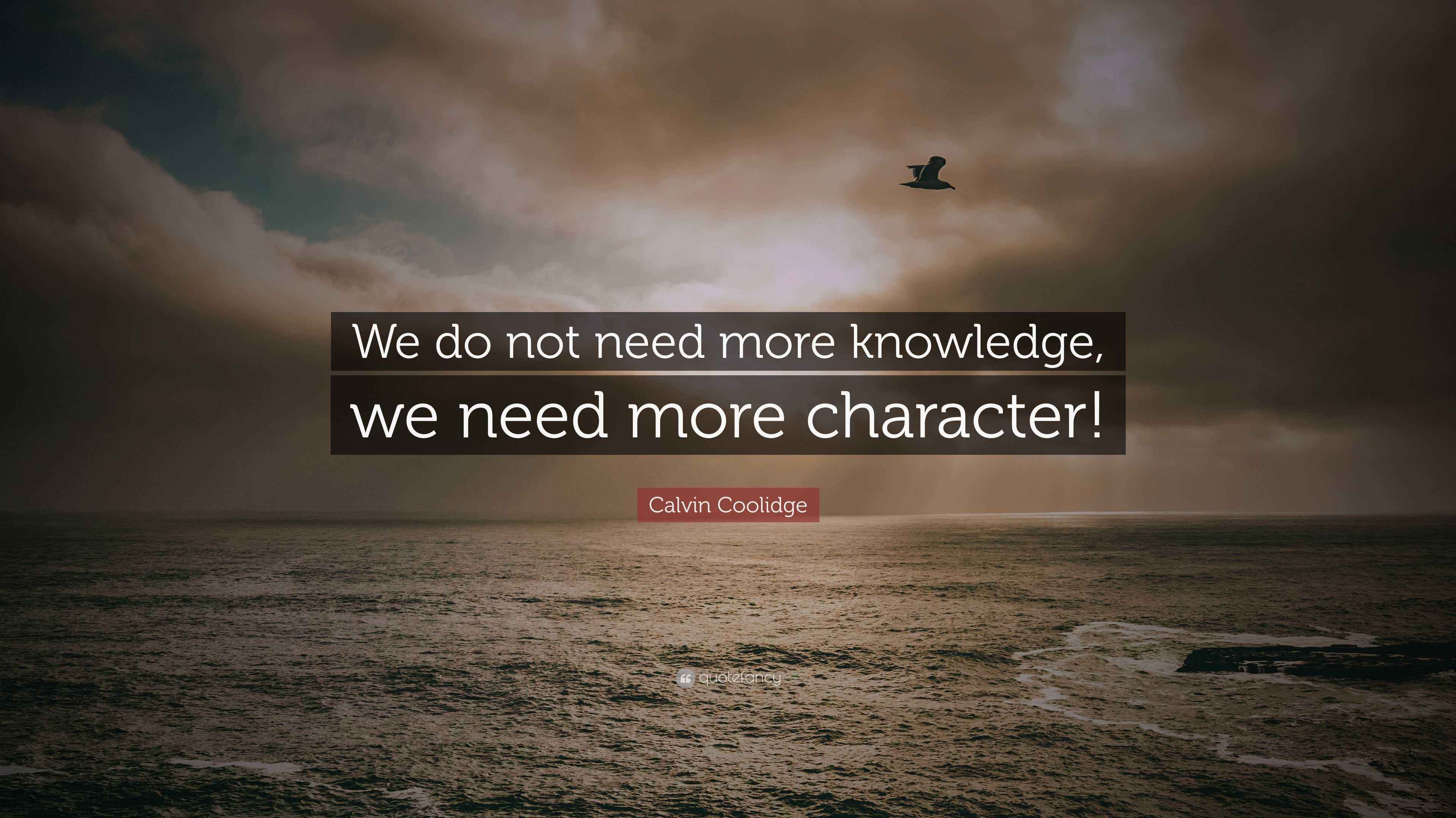 Calvin Coolidge Quote: “We do not need more knowledge, we need more ...