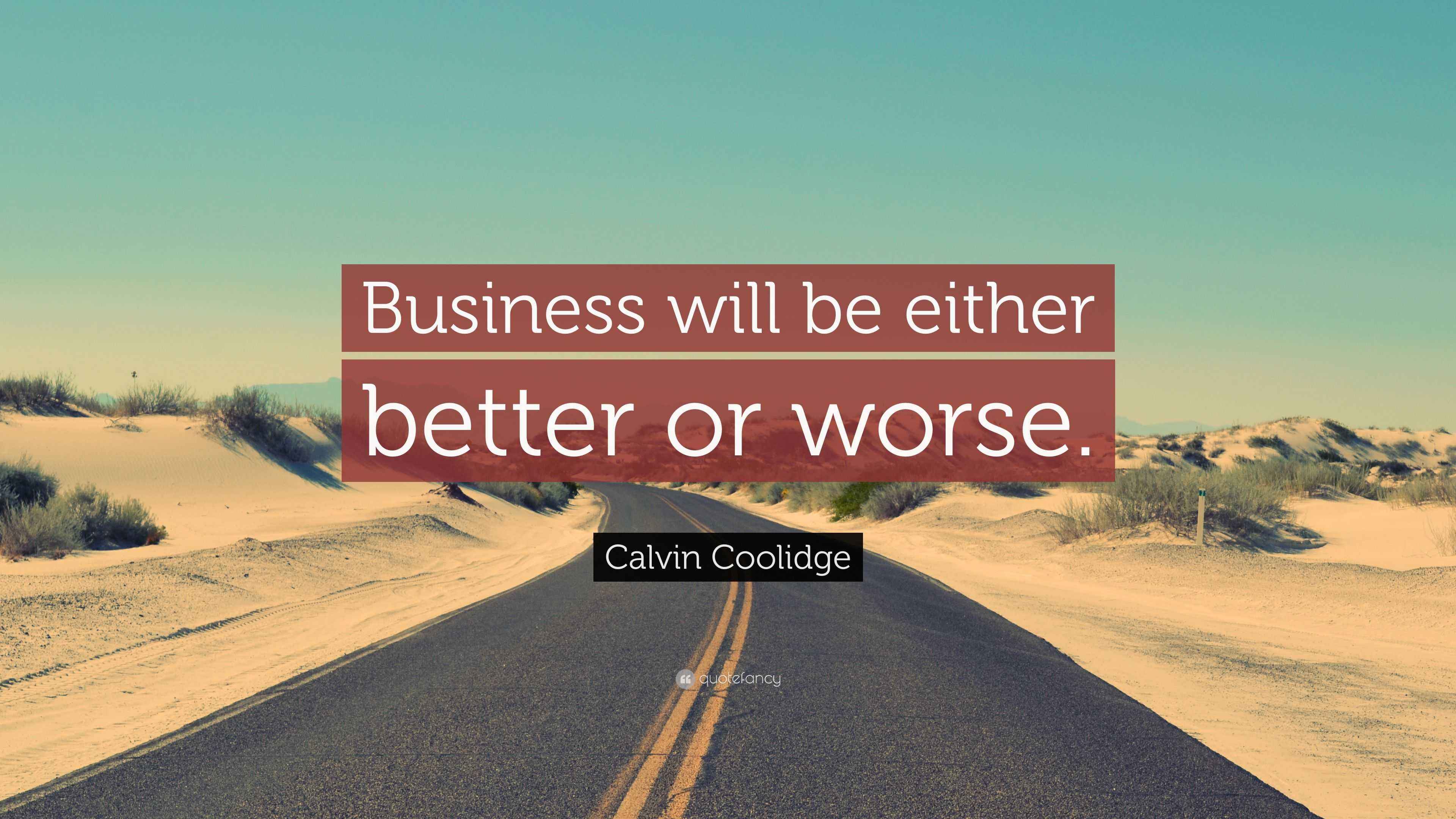 Calvin Coolidge Quote: “Business will be either better or worse.”