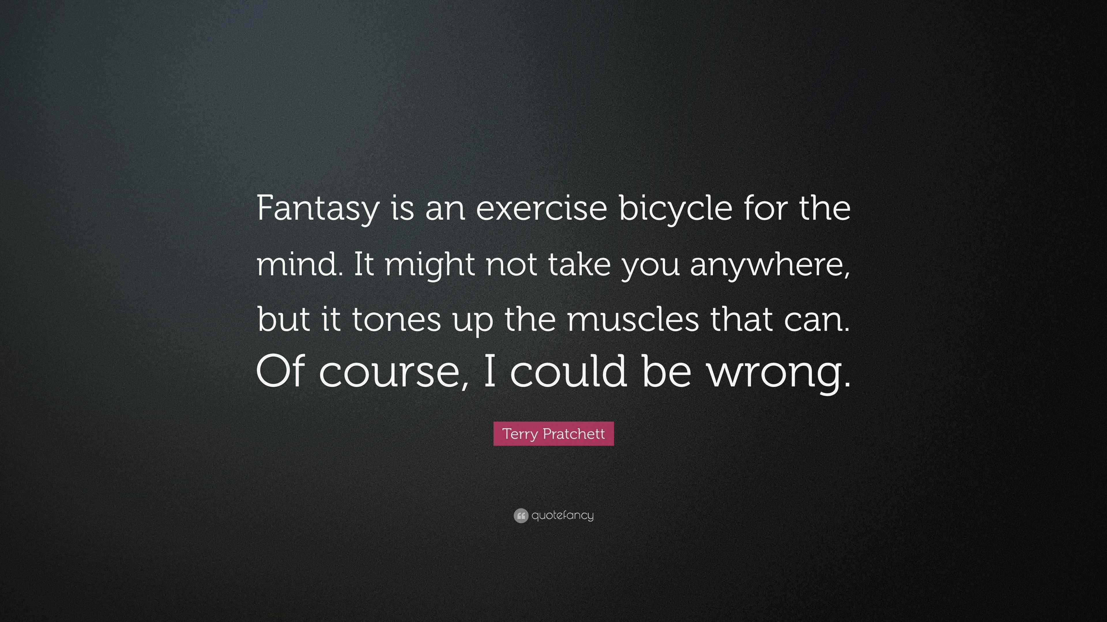 Terry Pratchett Quote: “Fantasy is an exercise bicycle for the mind. It ...
