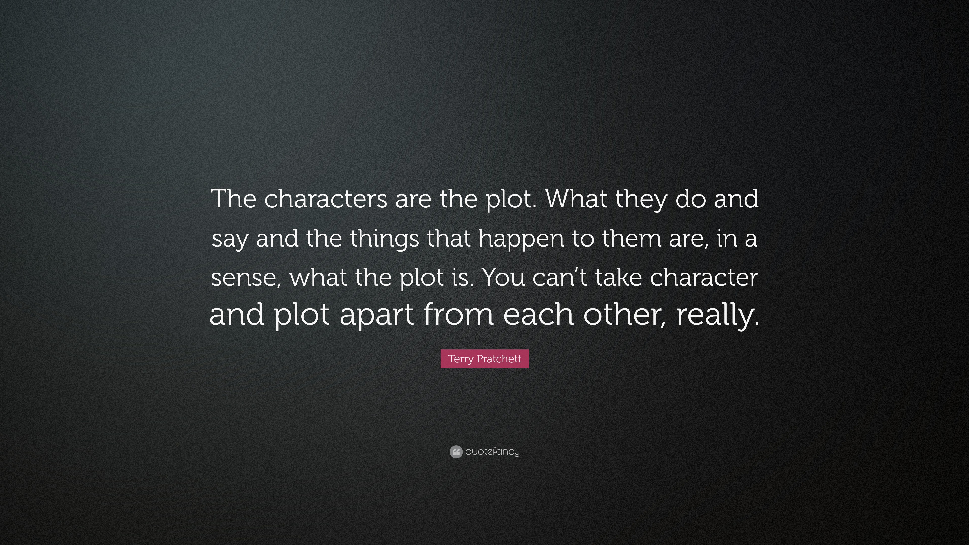 Terry Pratchett Quote: “The characters are the plot. What they do and ...
