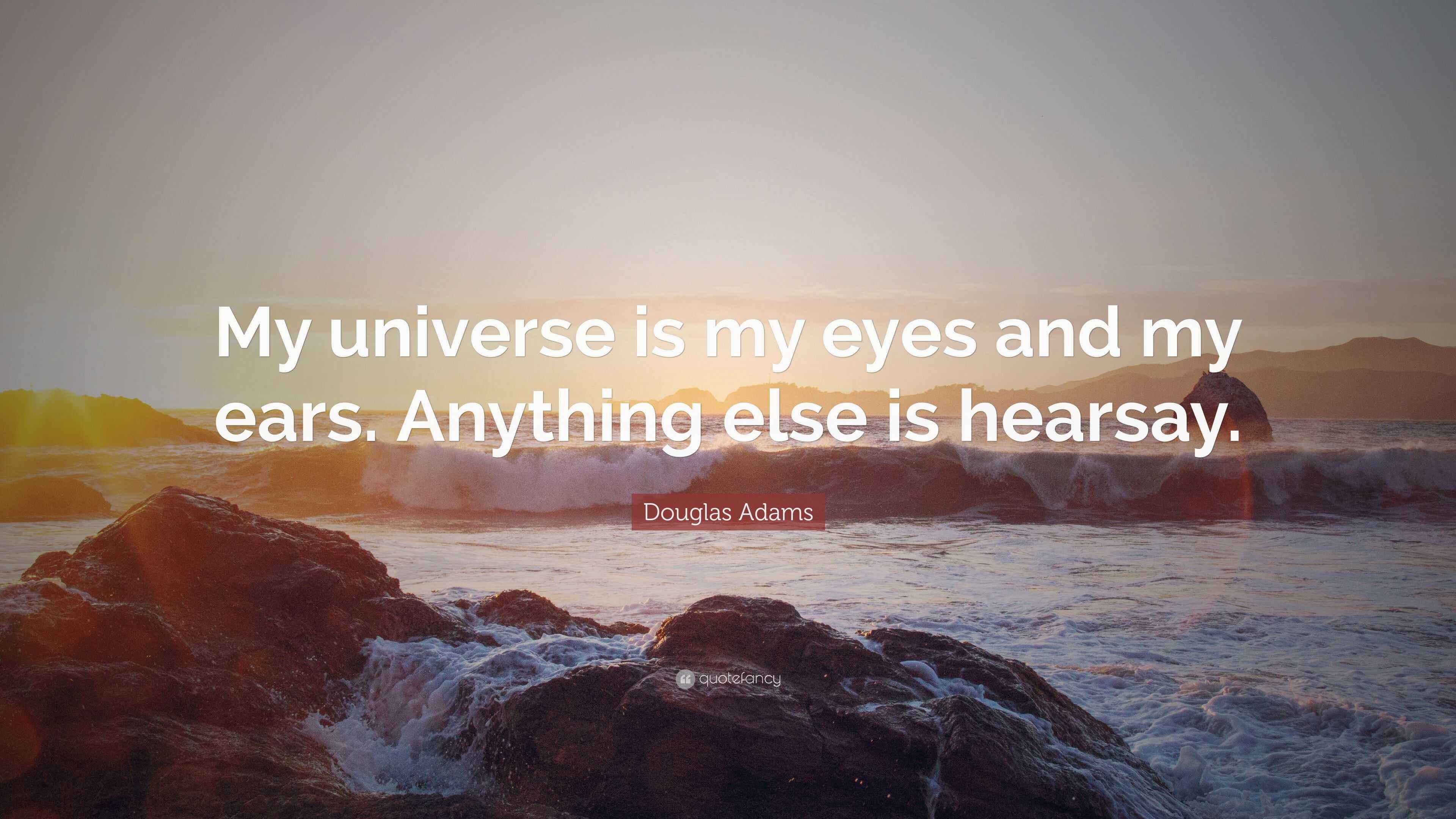 Douglas Adams Quote: “My universe is my eyes and my ears. Anything else ...