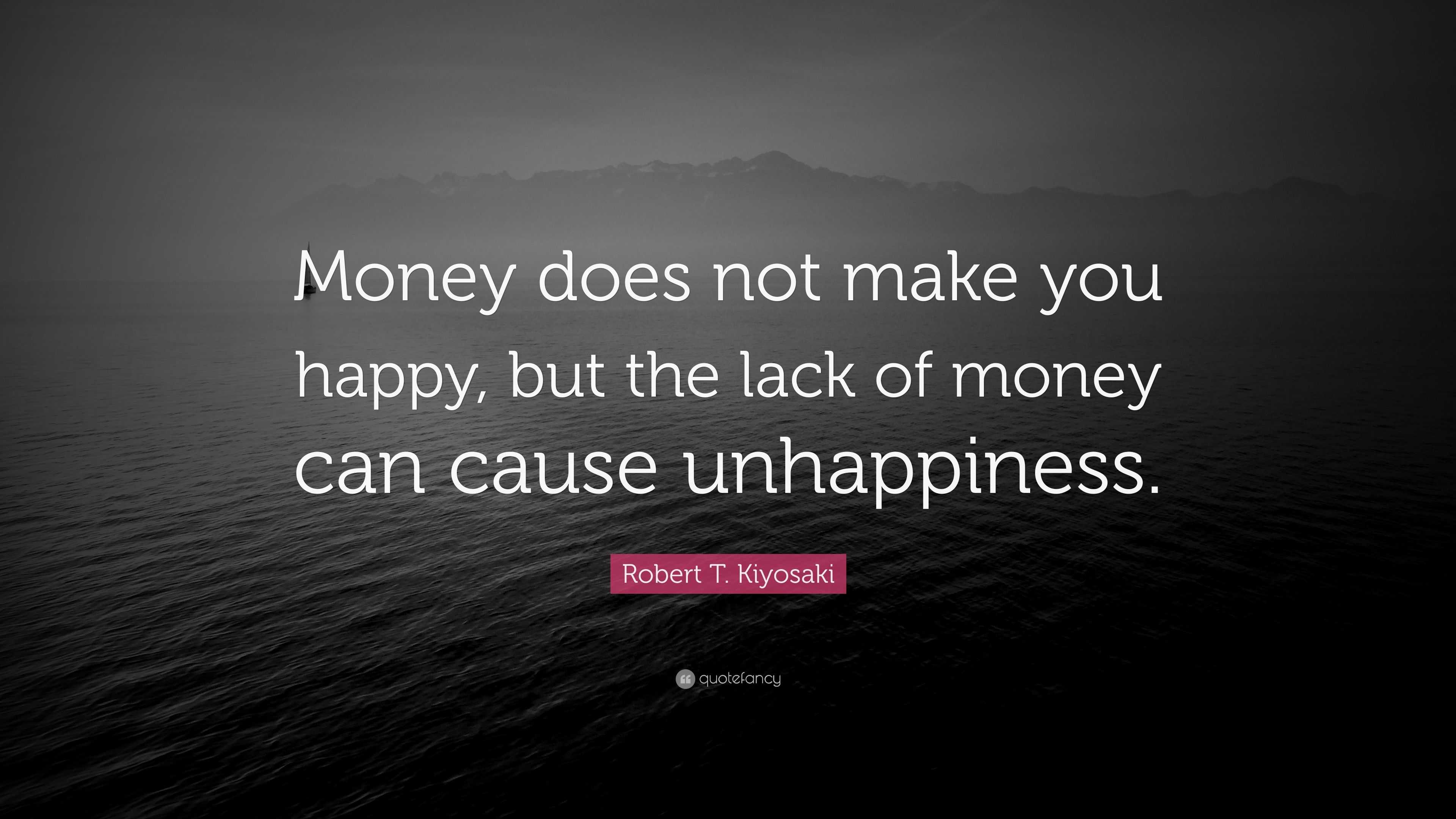 Robert T. Kiyosaki Quote: “Money does not make you happy, but the lack ...