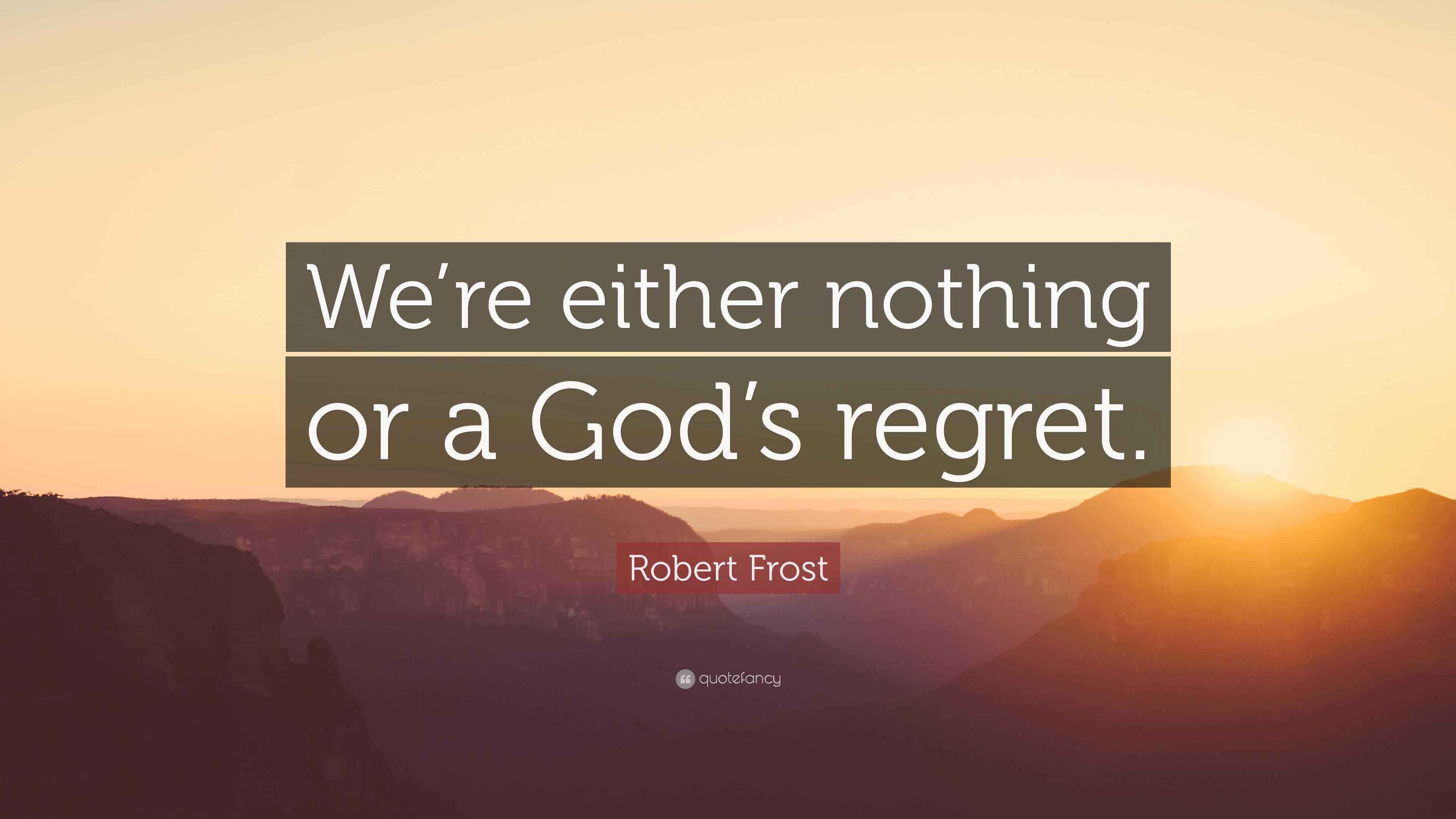 Robert Frost Quote: “We’re either nothing or a God’s regret.”