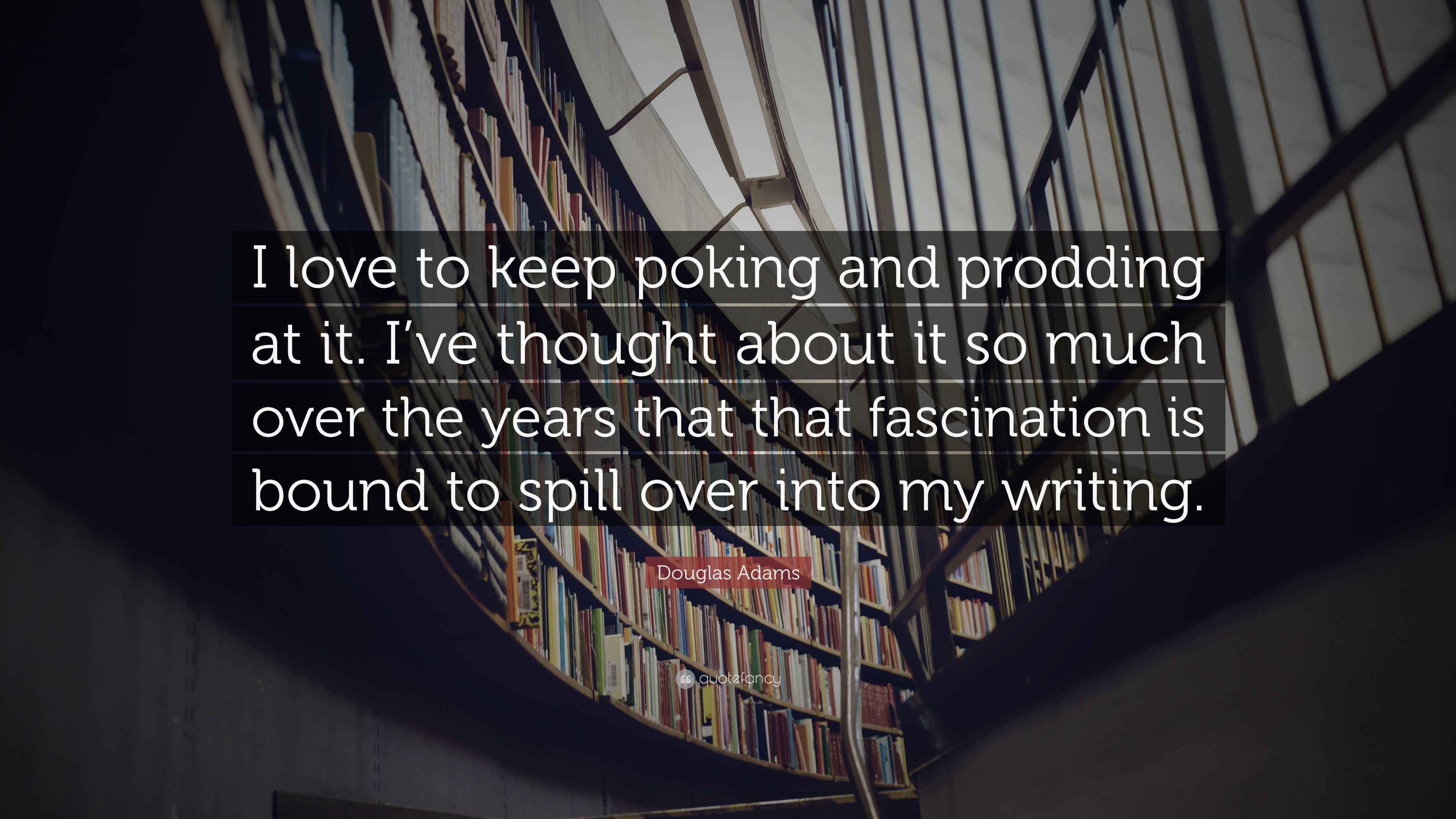 Douglas Adams Quote: “I love to keep poking and prodding at it. I’ve ...
