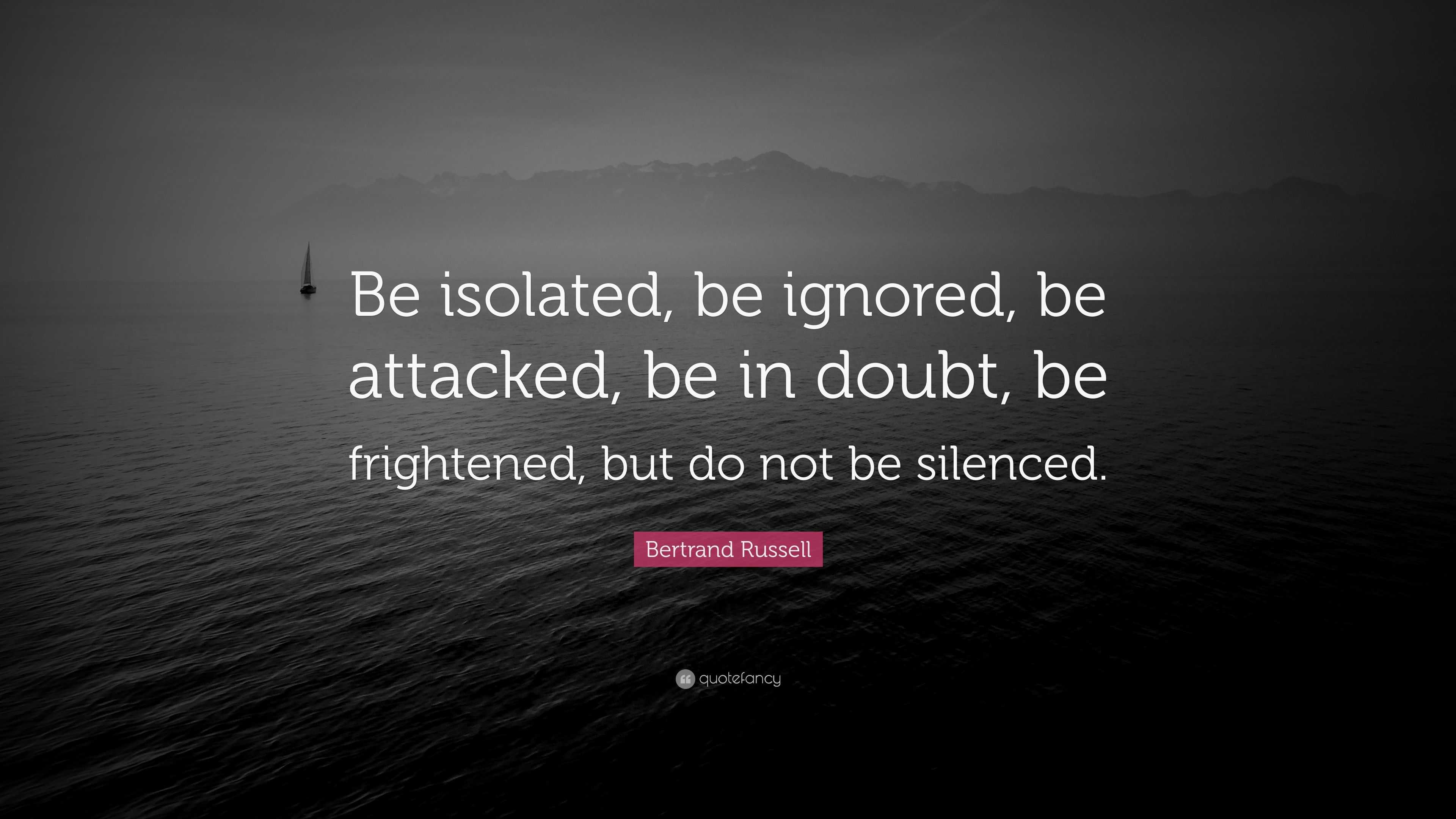 Bertrand Russell Quote: “Be isolated, be ignored, be attacked, be in ...
