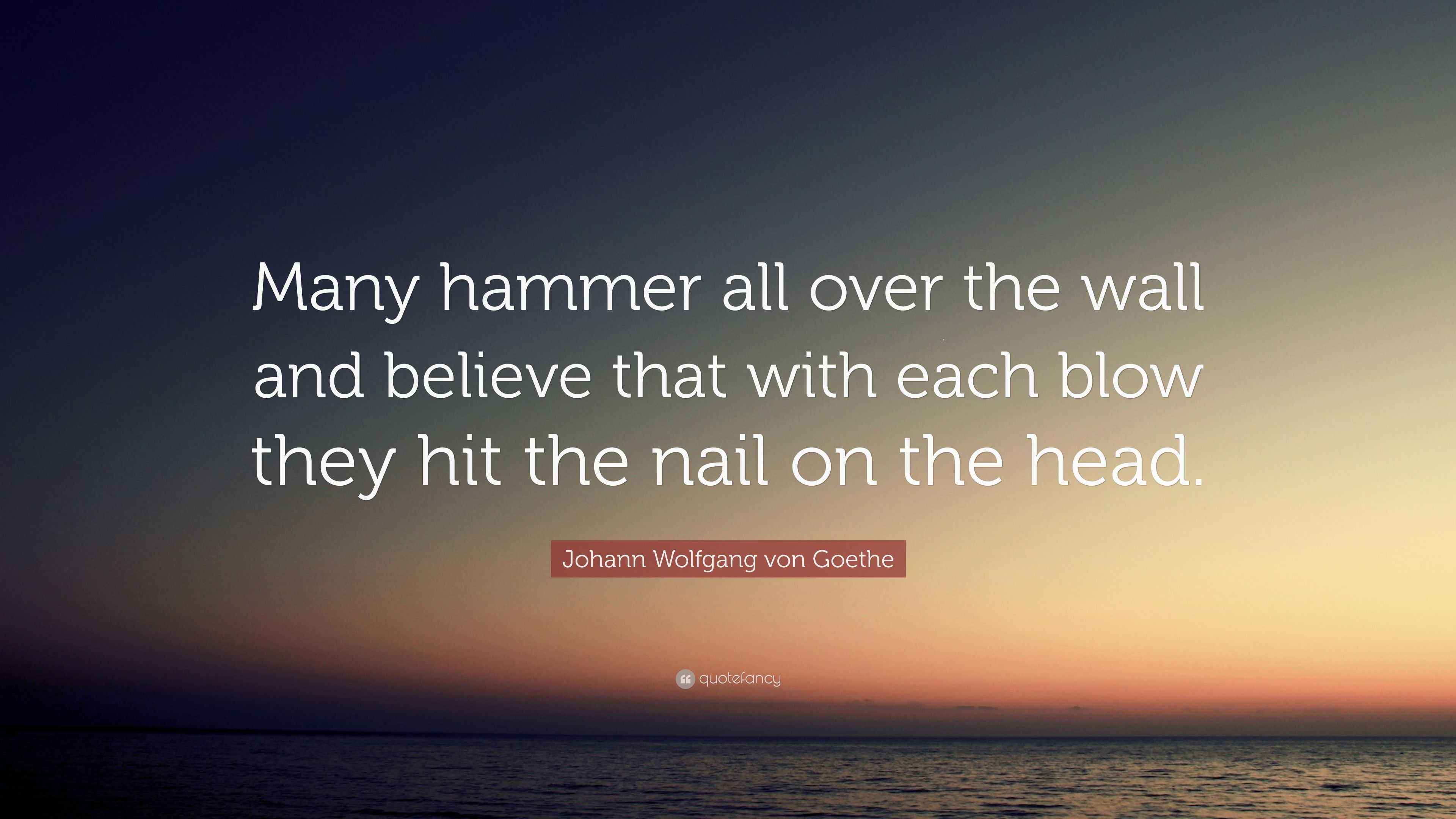 Johann Wolfgang von Goethe Quote: “Many hammer all over the wall and ...