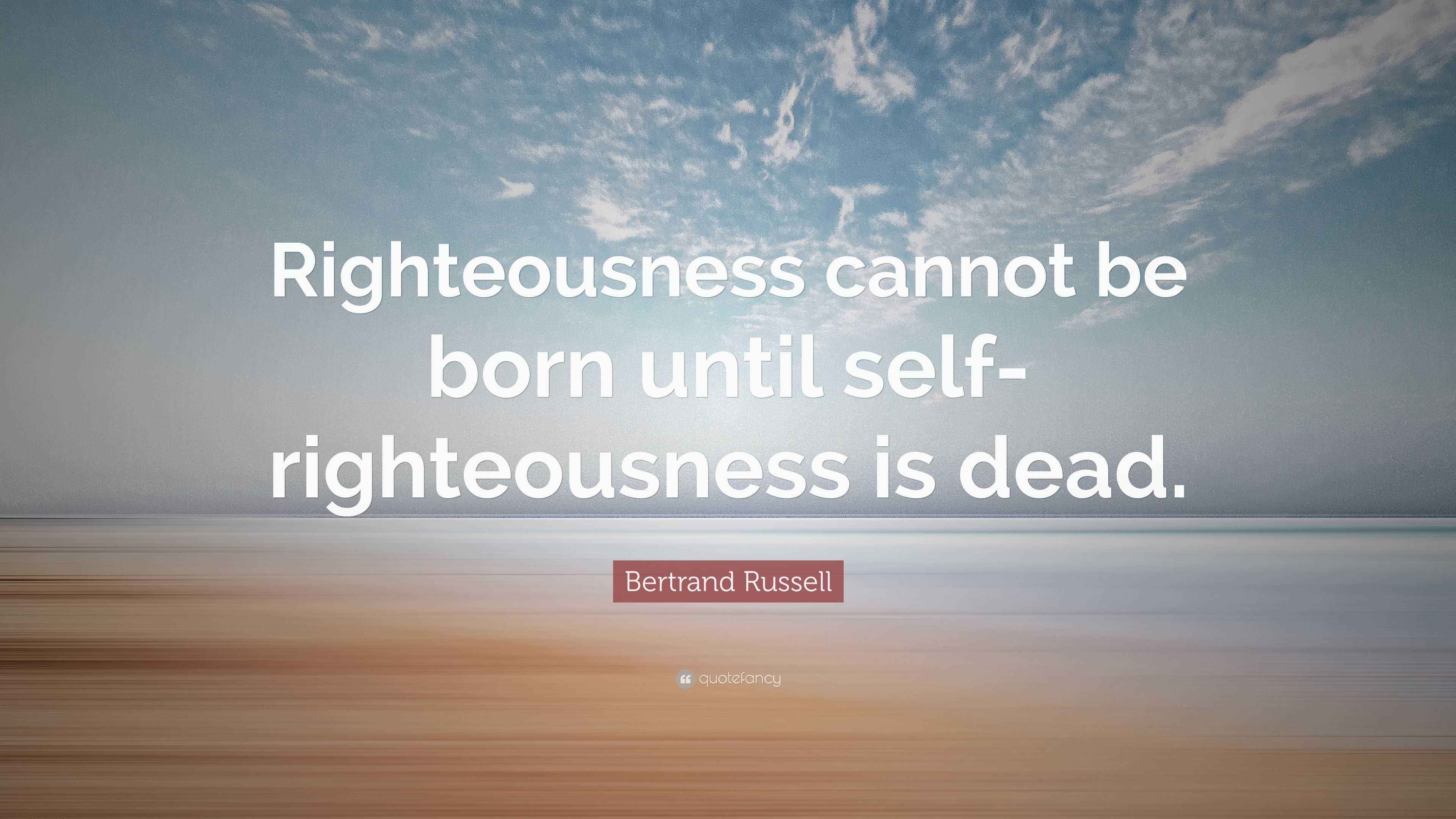 Bertrand Russell Quote: “Righteousness cannot be born until self ...
