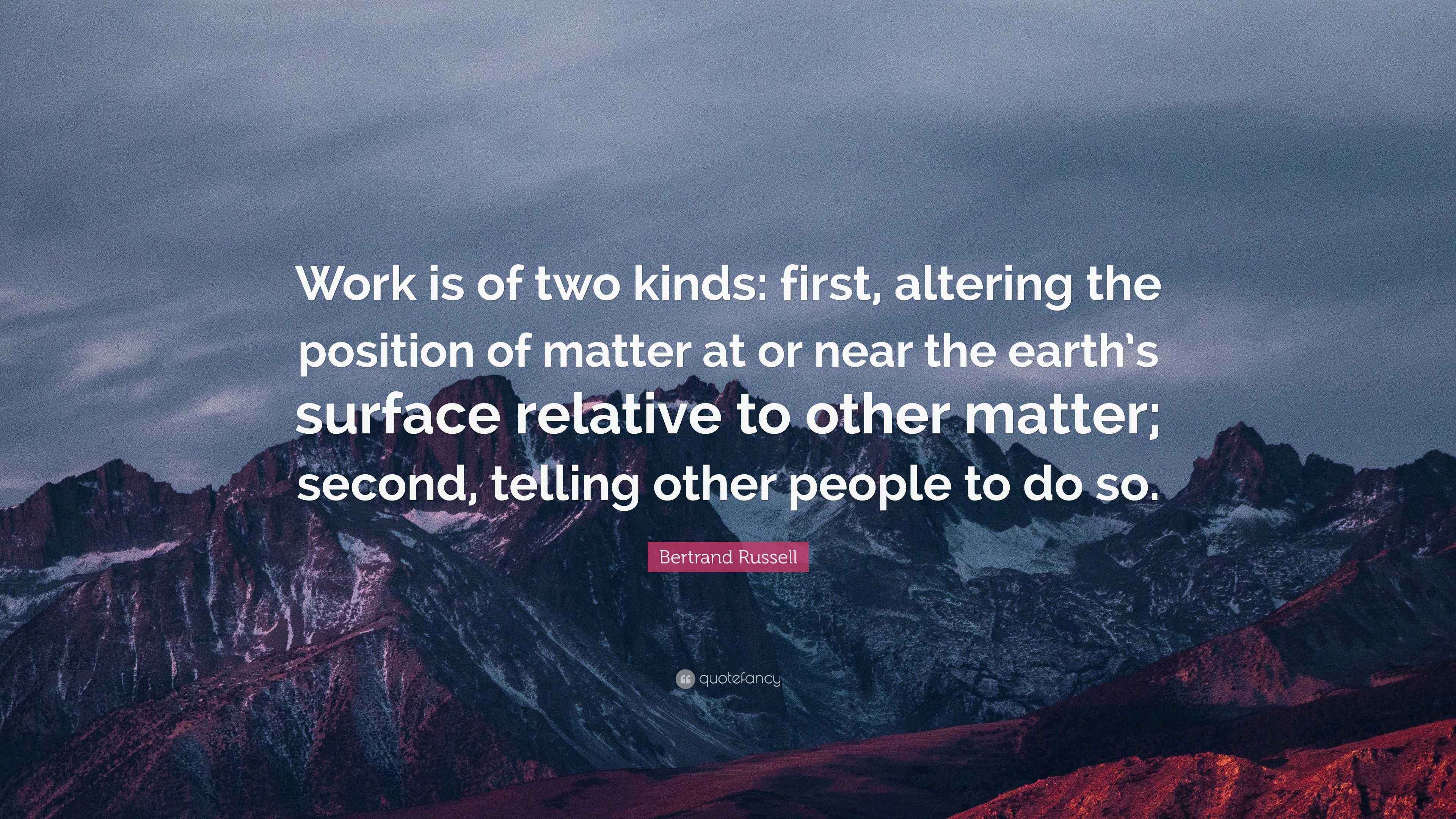 Bertrand Russell Quote: “Work is of two kinds: first, altering the ...
