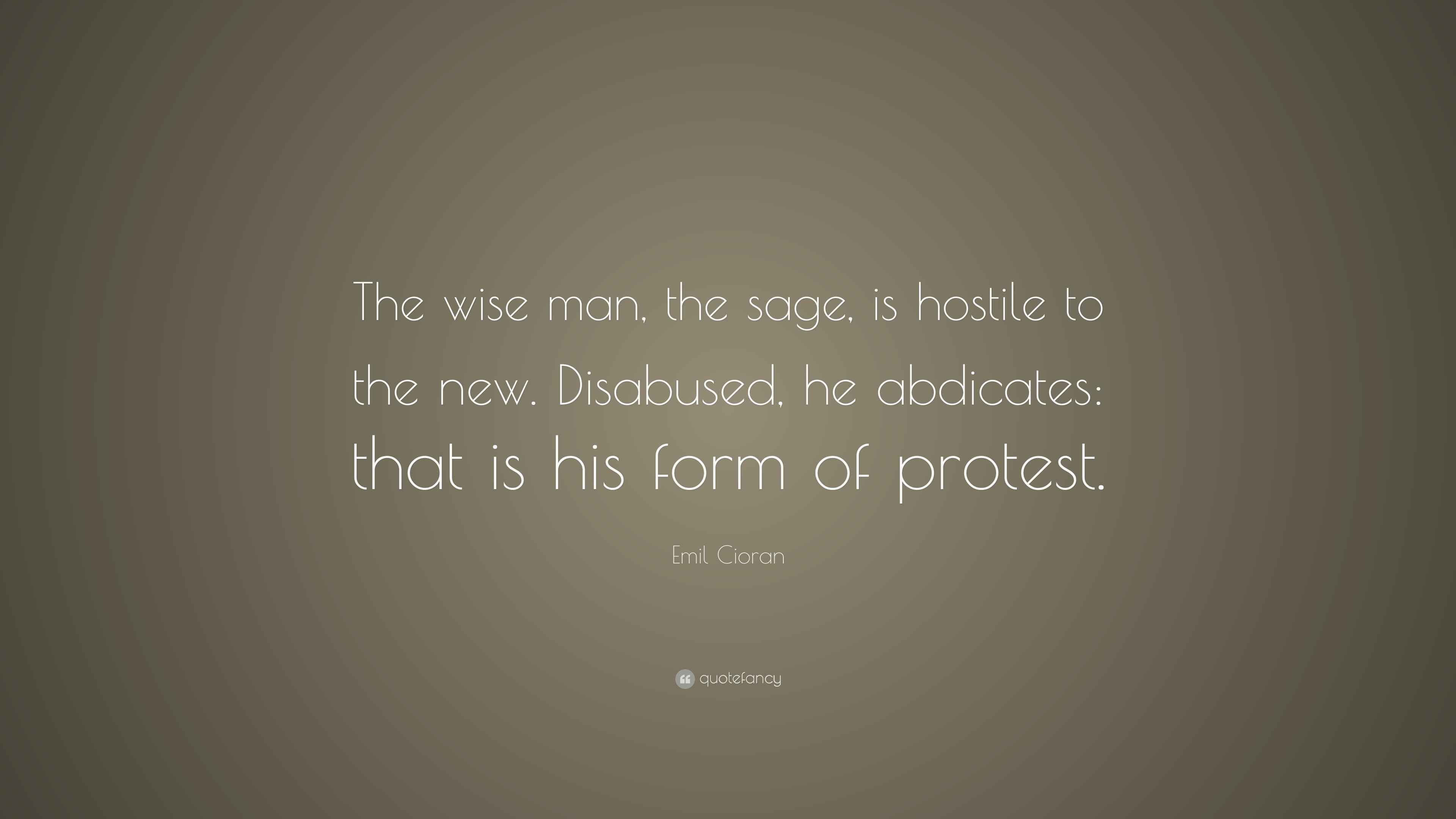 Emil Cioran Quote: “The wise man, the sage, is hostile to the new ...