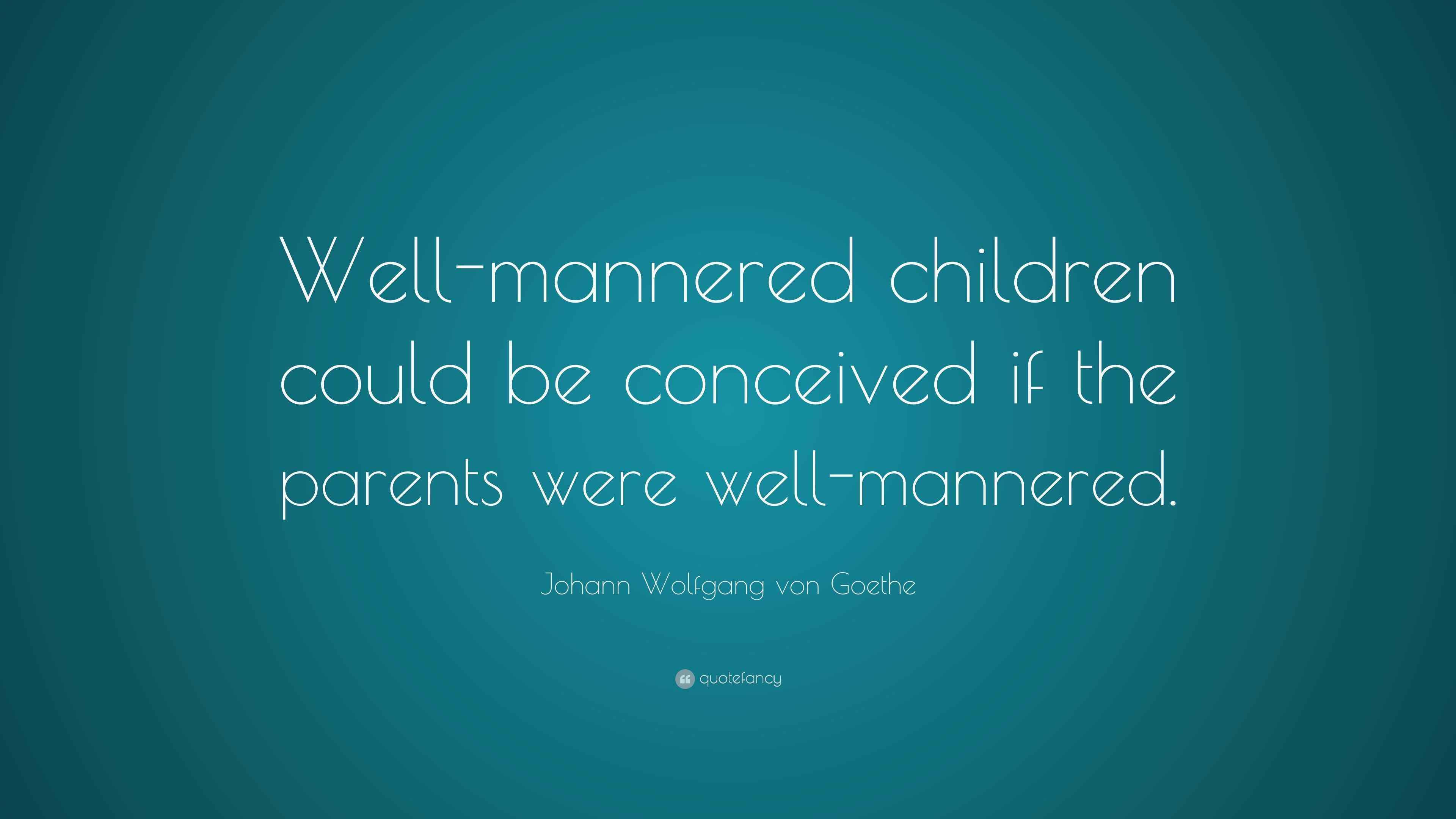 Johann Wolfgang von Goethe Quote: “Well-mannered children could be ...