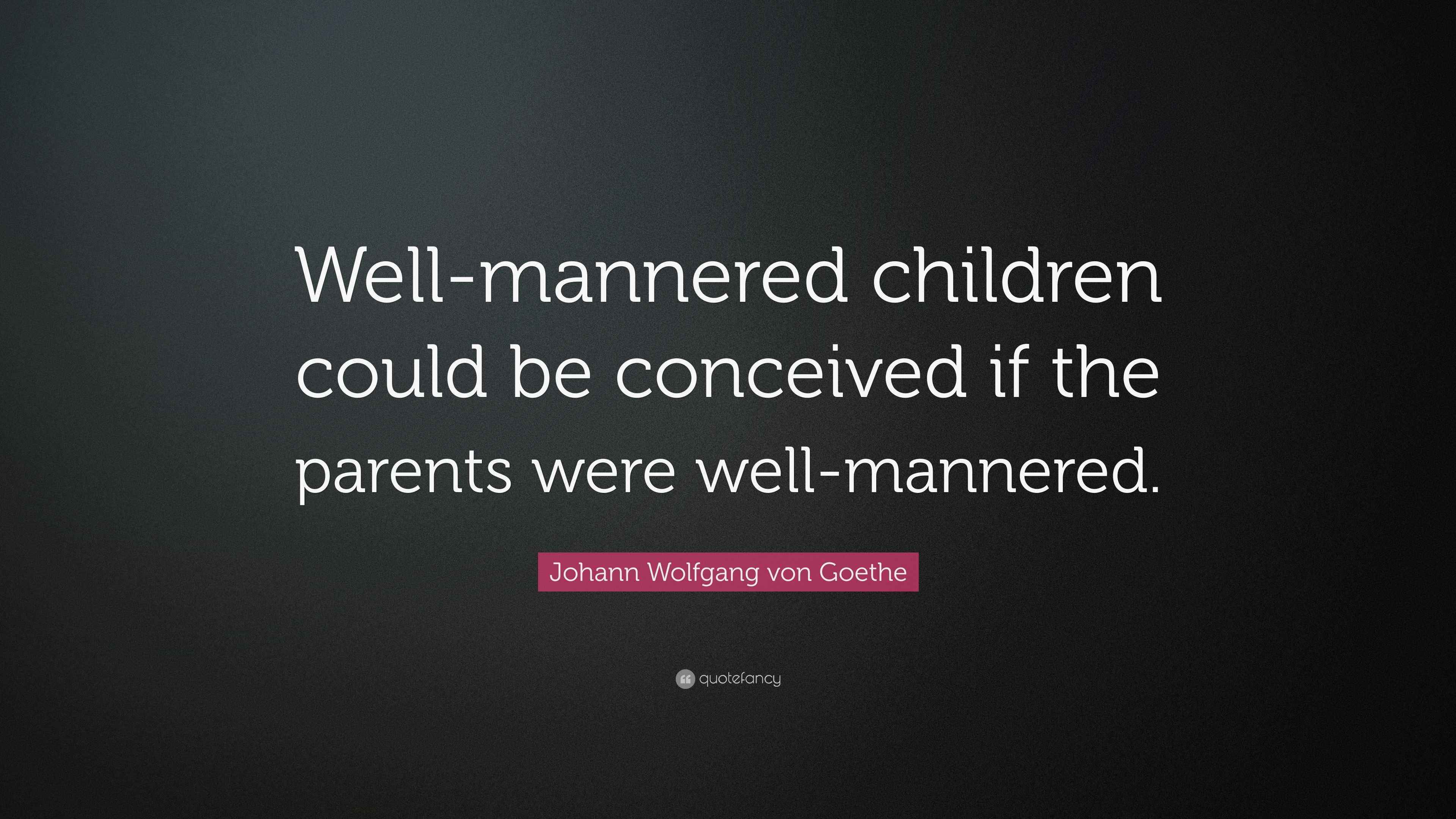 Johann Wolfgang von Goethe Quote: “Well-mannered children could be ...