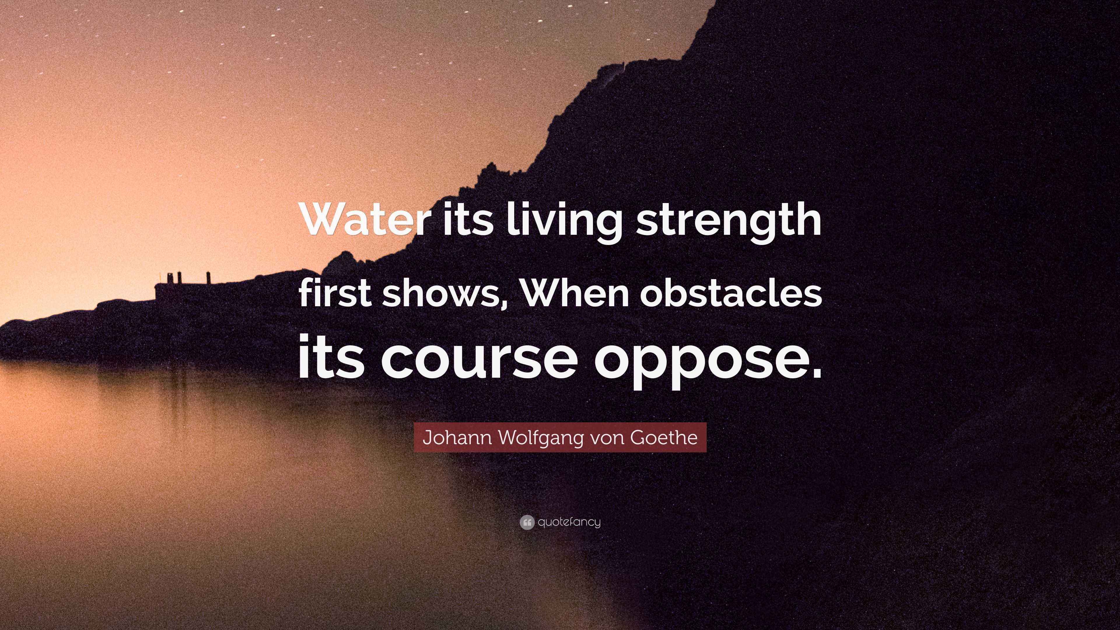 Johann Wolfgang von Goethe Quote: “Water its living strength first ...