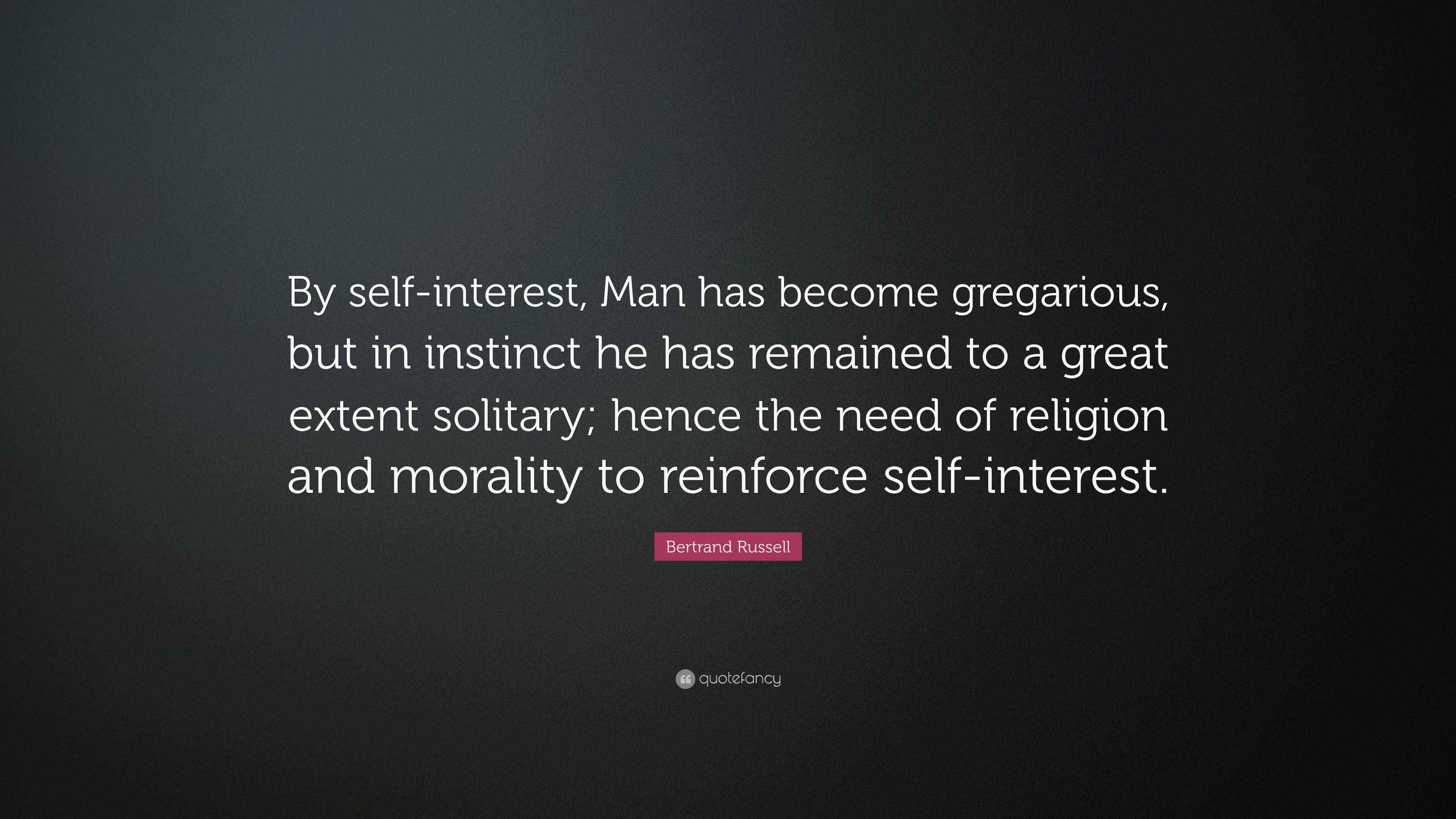 Bertrand Russell Quote: “By self-interest, Man has become gregarious ...