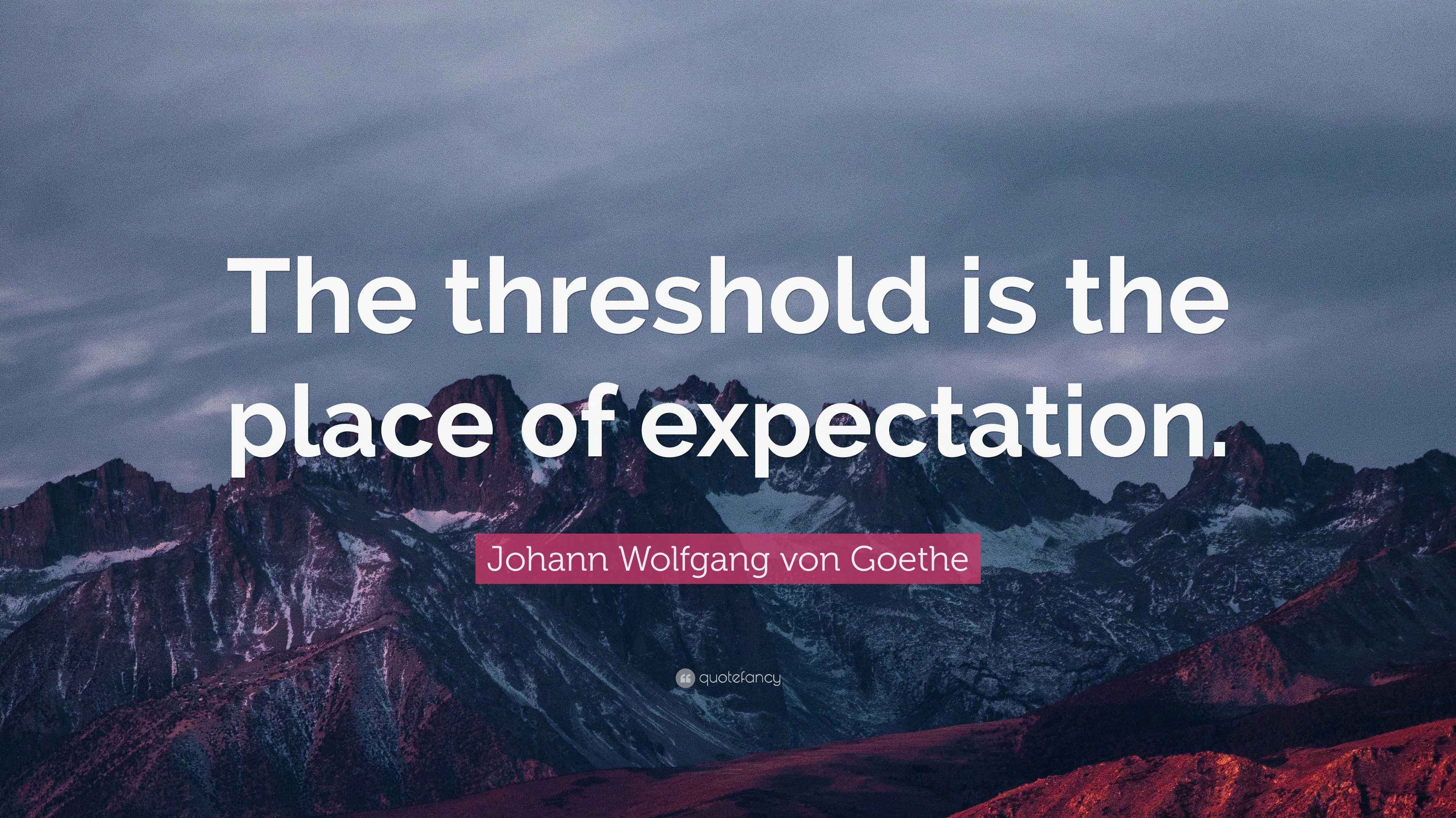 Johann Wolfgang von Goethe Quote: “The threshold is the place of ...