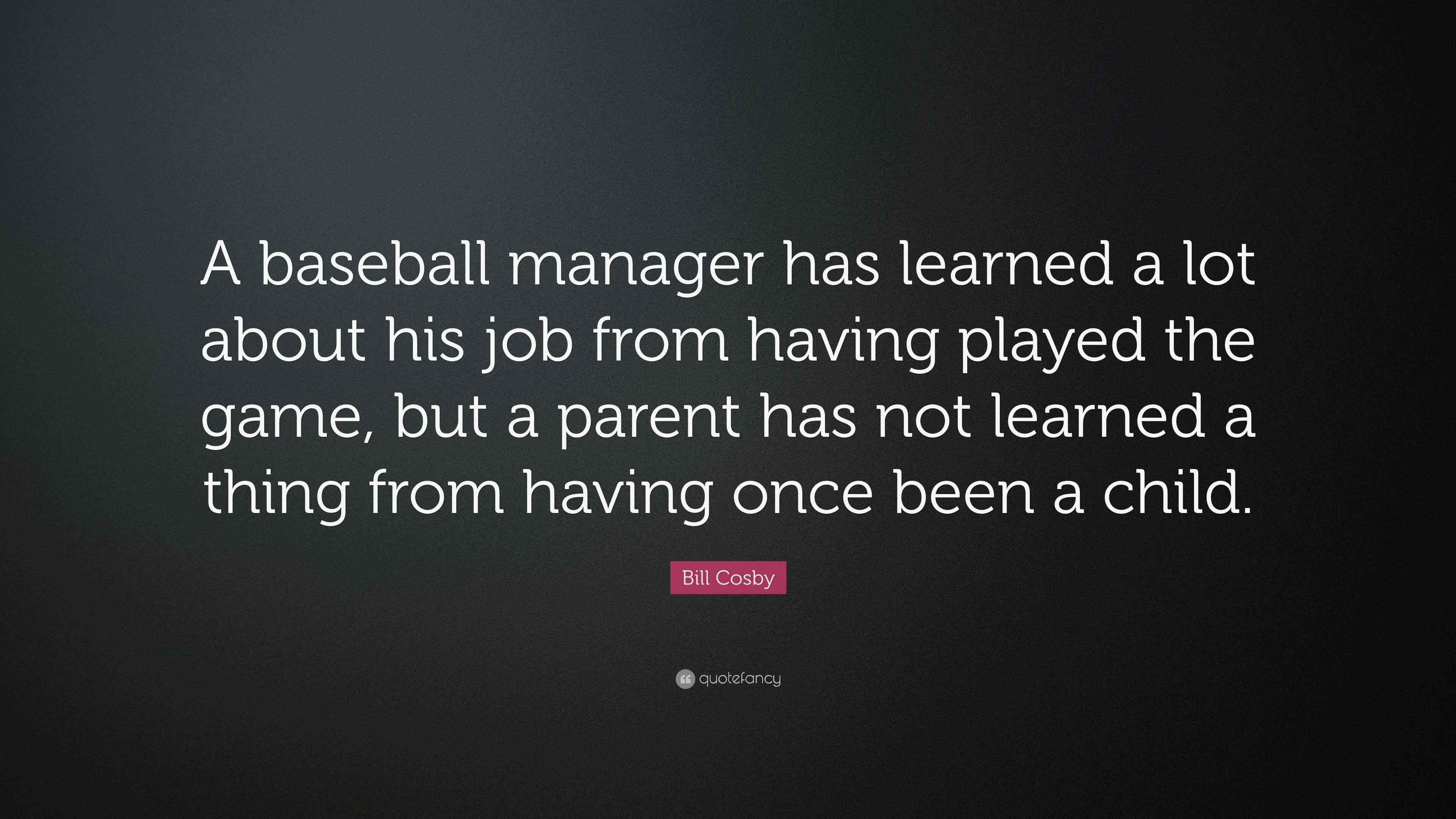 Bill Cosby Quote: “A baseball manager has learned a lot about his job ...