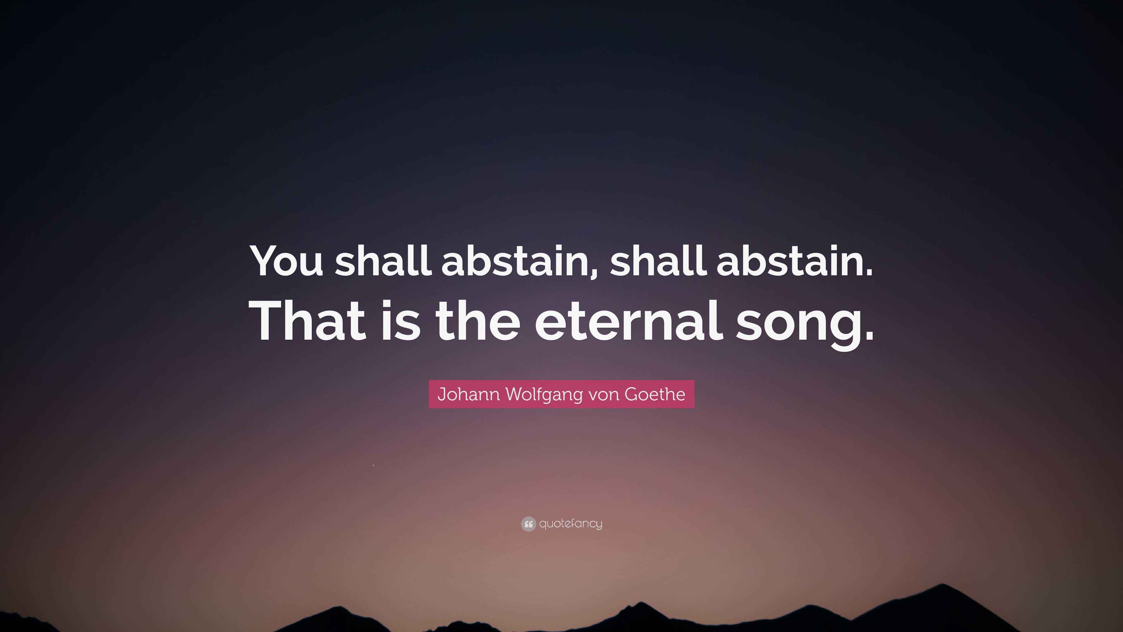 Johann Wolfgang von Goethe Quote: “You shall abstain, shall abstain ...