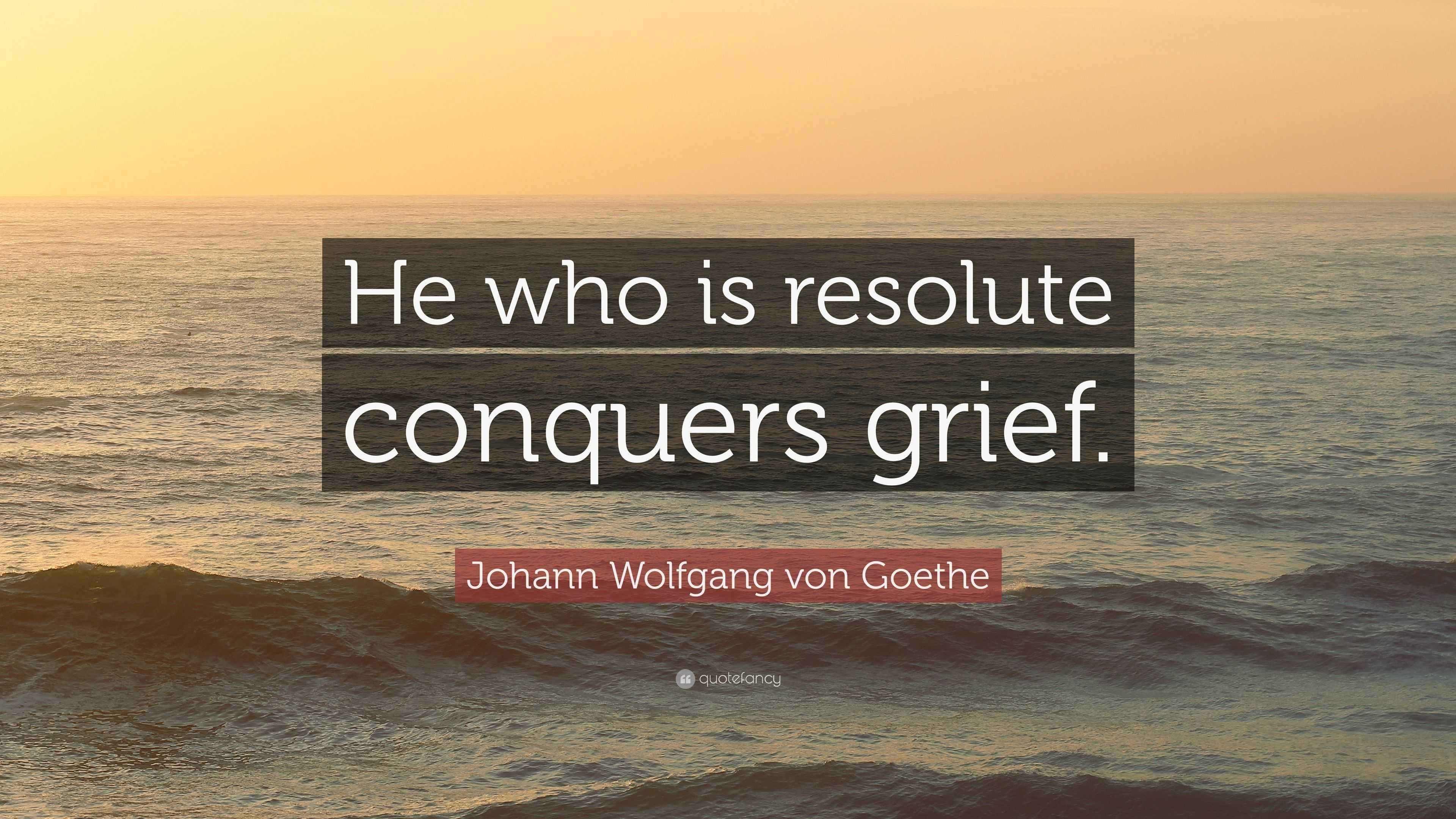 Johann Wolfgang von Goethe Quote: “He who is resolute conquers grief.”