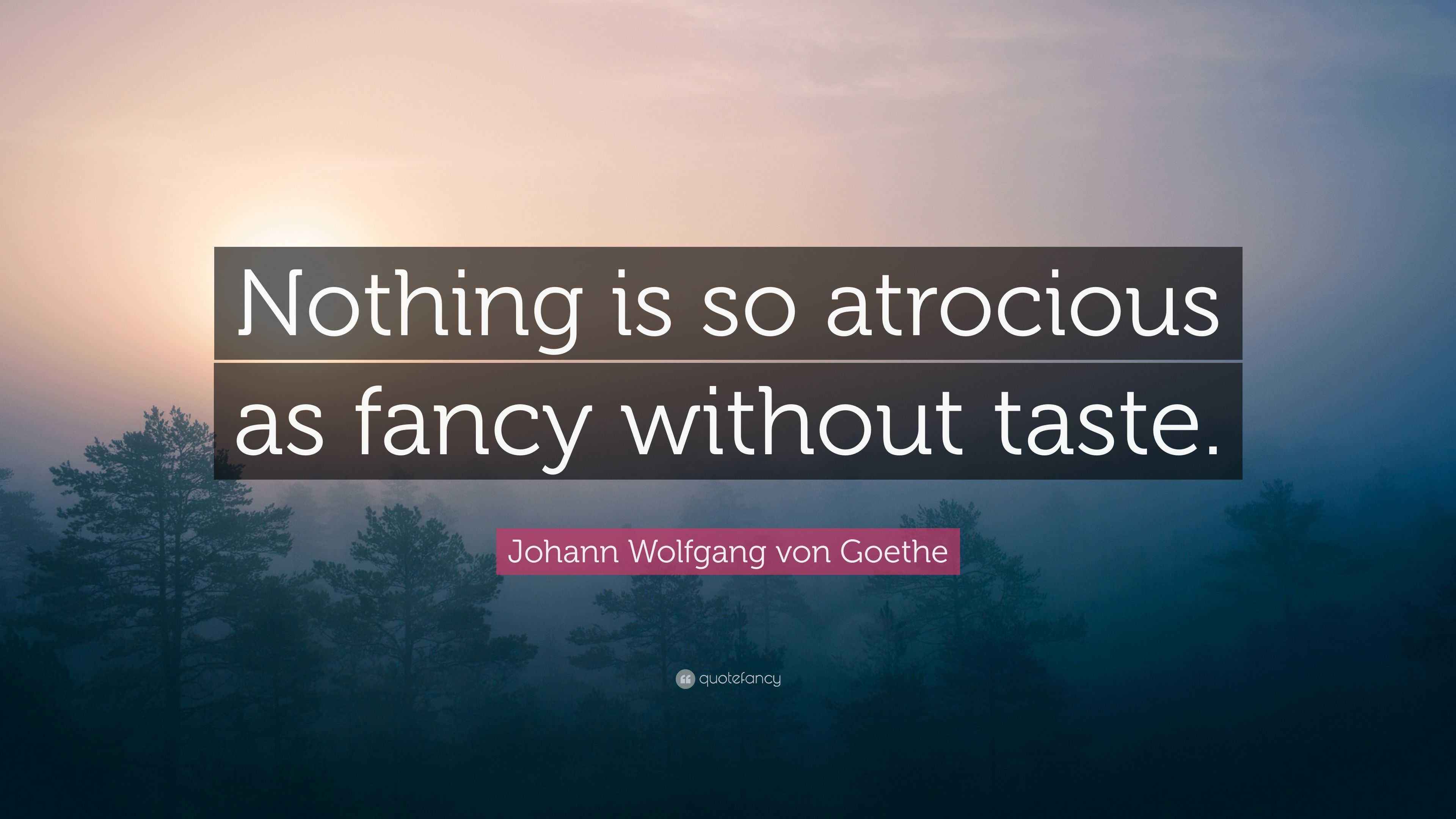 Johann Wolfgang von Goethe Quote: “Nothing is so atrocious as fancy ...