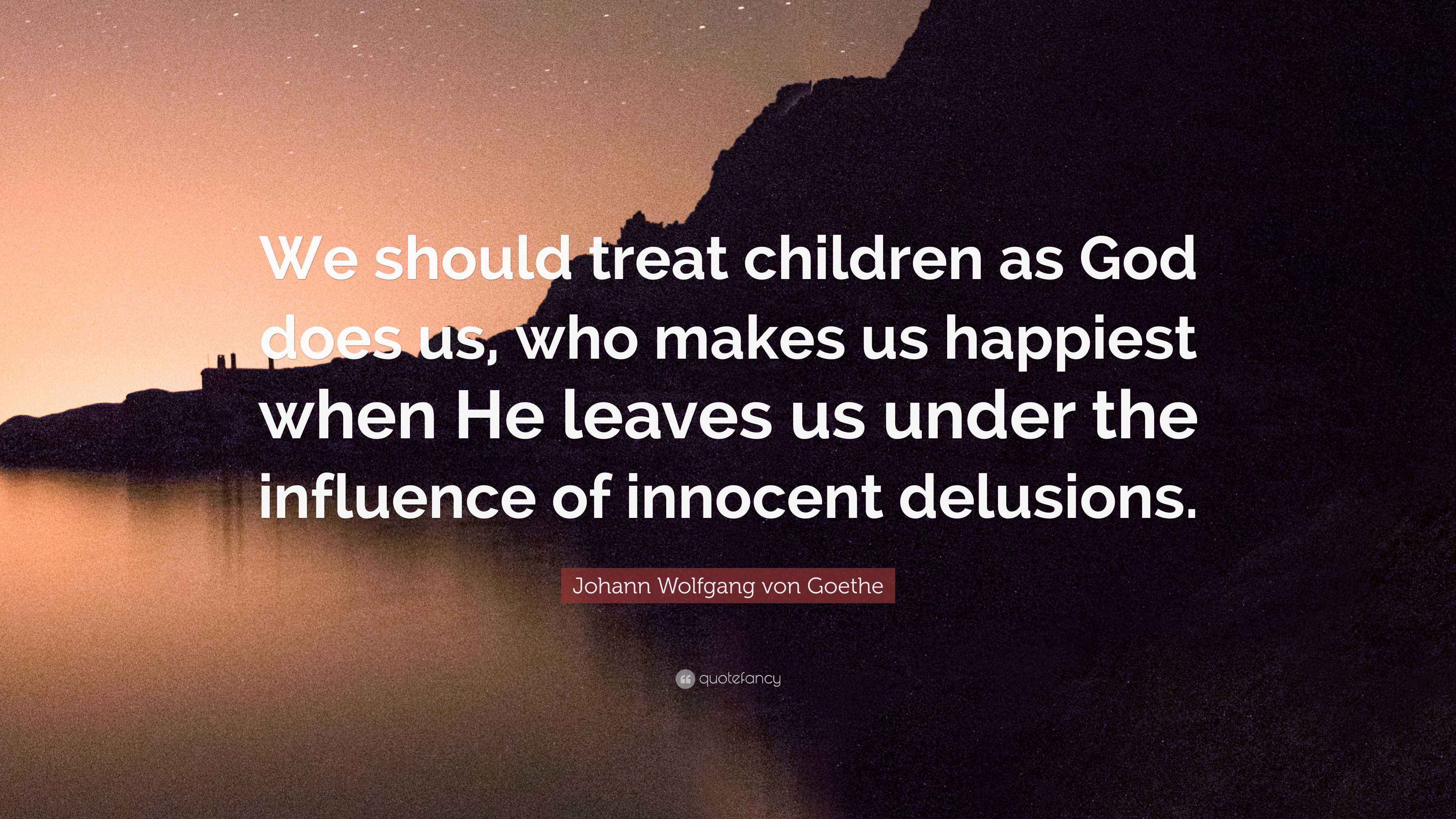 Johann Wolfgang von Goethe Quote: “We should treat children as God does ...