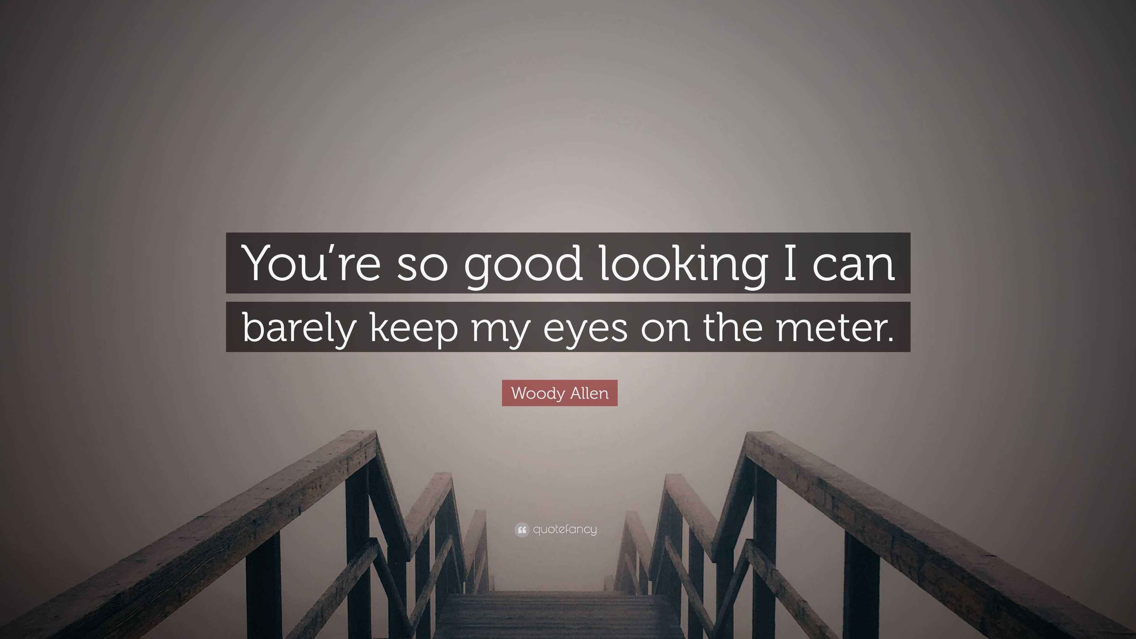 Woody Allen Quote: “You’re so good looking I can barely keep my eyes on ...