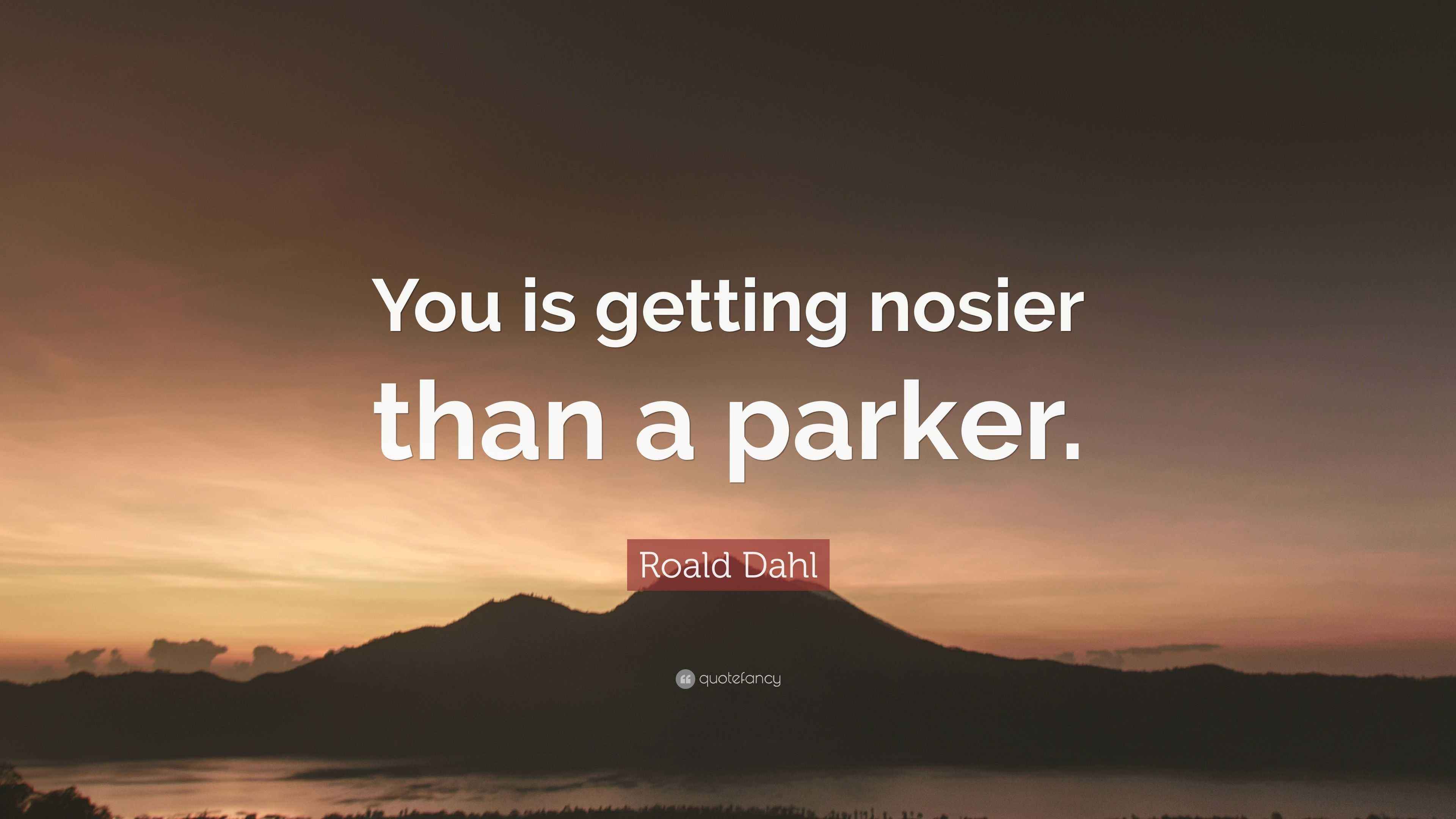 Roald Dahl Quote: “You is getting nosier than a parker.”