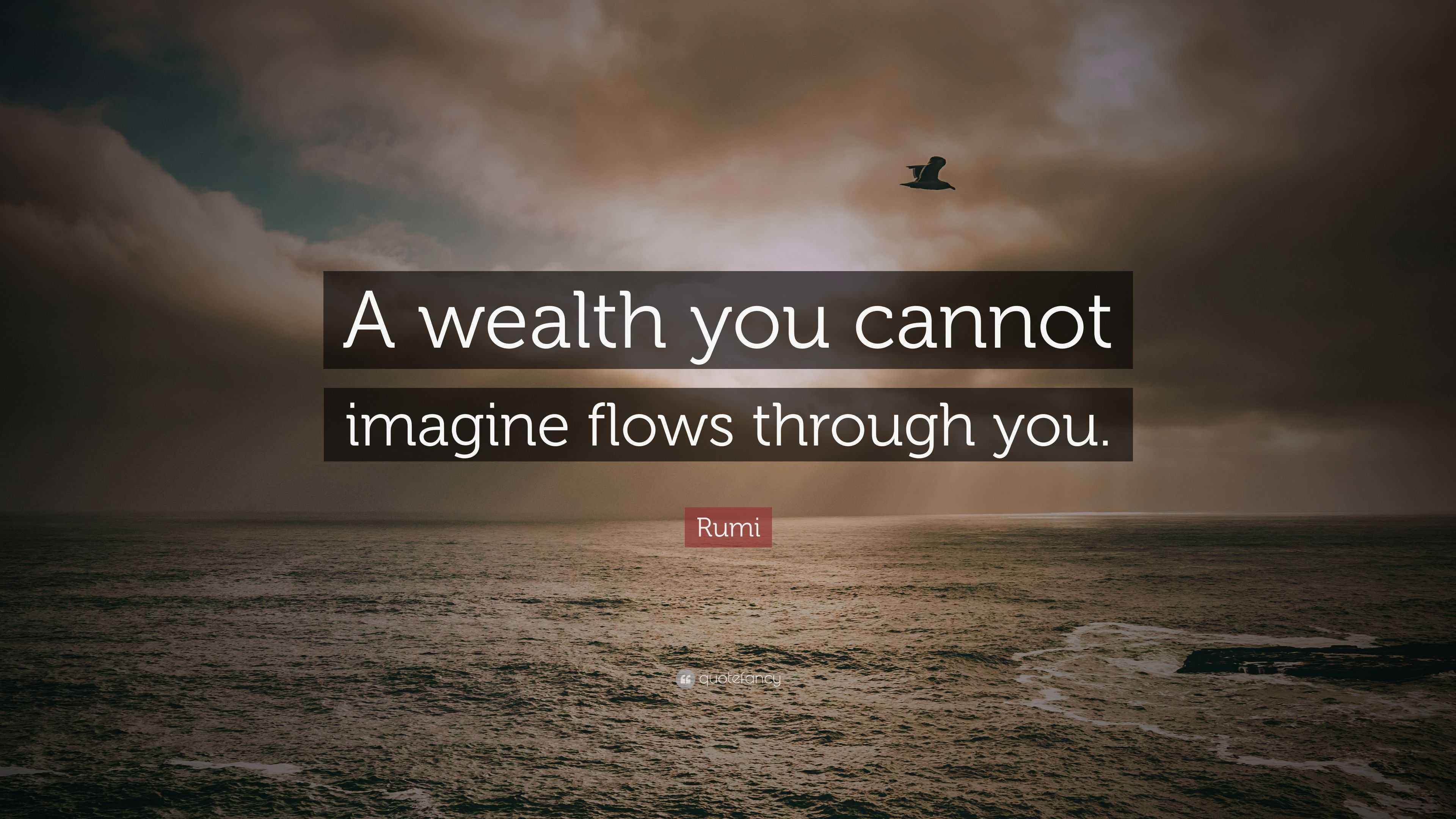 Rumi Quote: “A wealth you cannot imagine flows through you.”