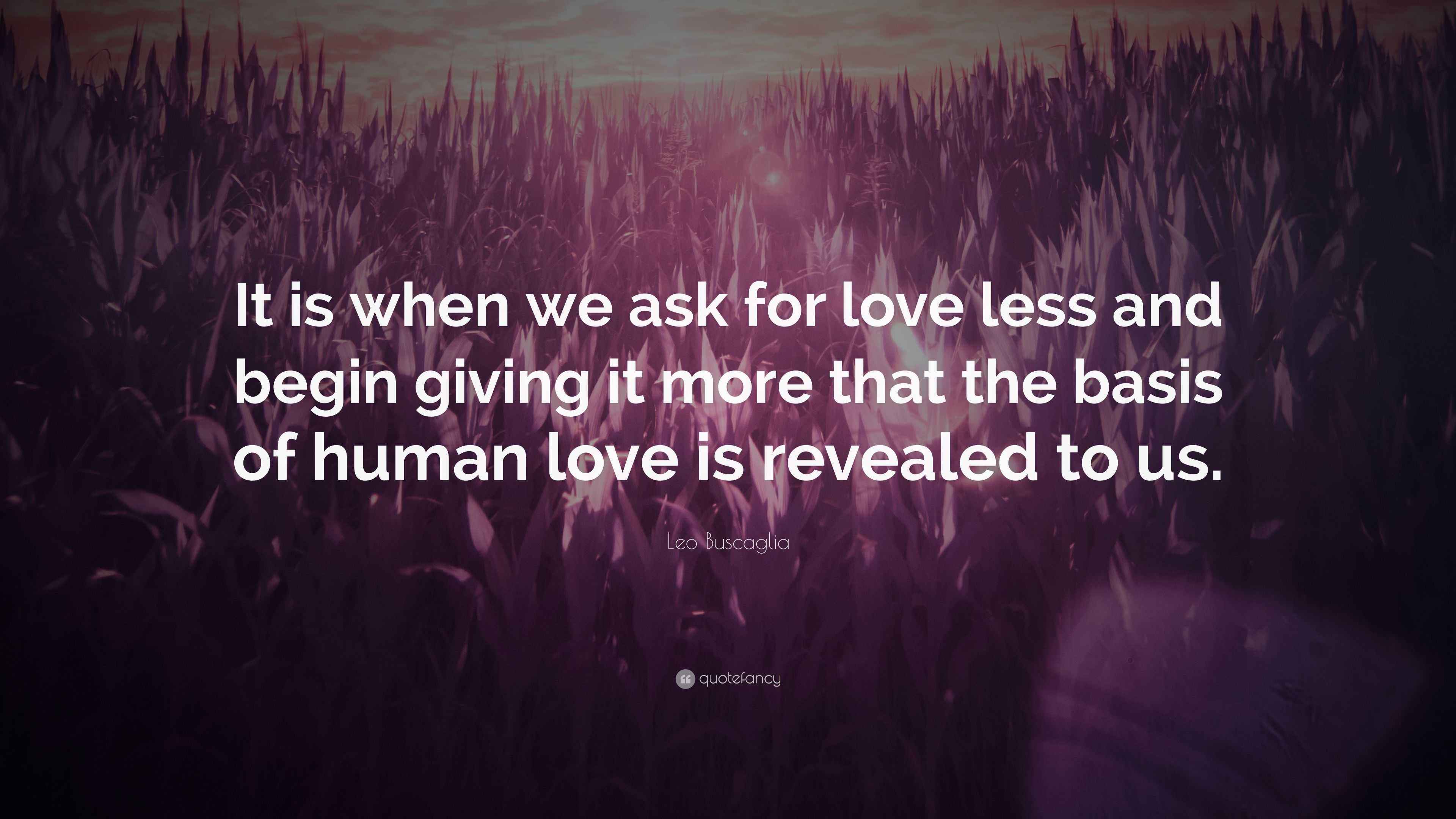 Leo Buscaglia Quote: “It is when we ask for love less and begin giving ...