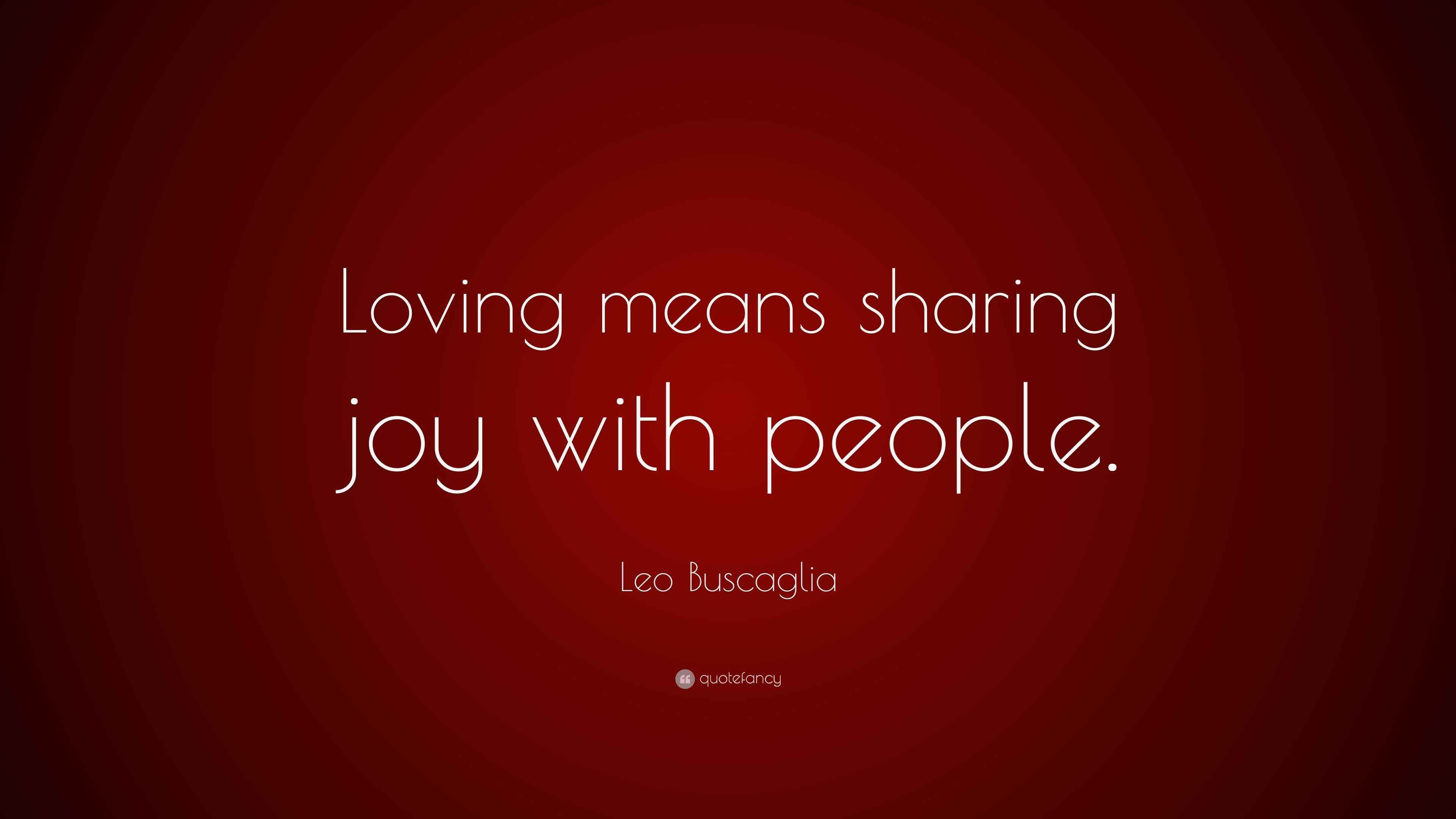 Leo Buscaglia Quote: “Loving means sharing joy with people.”