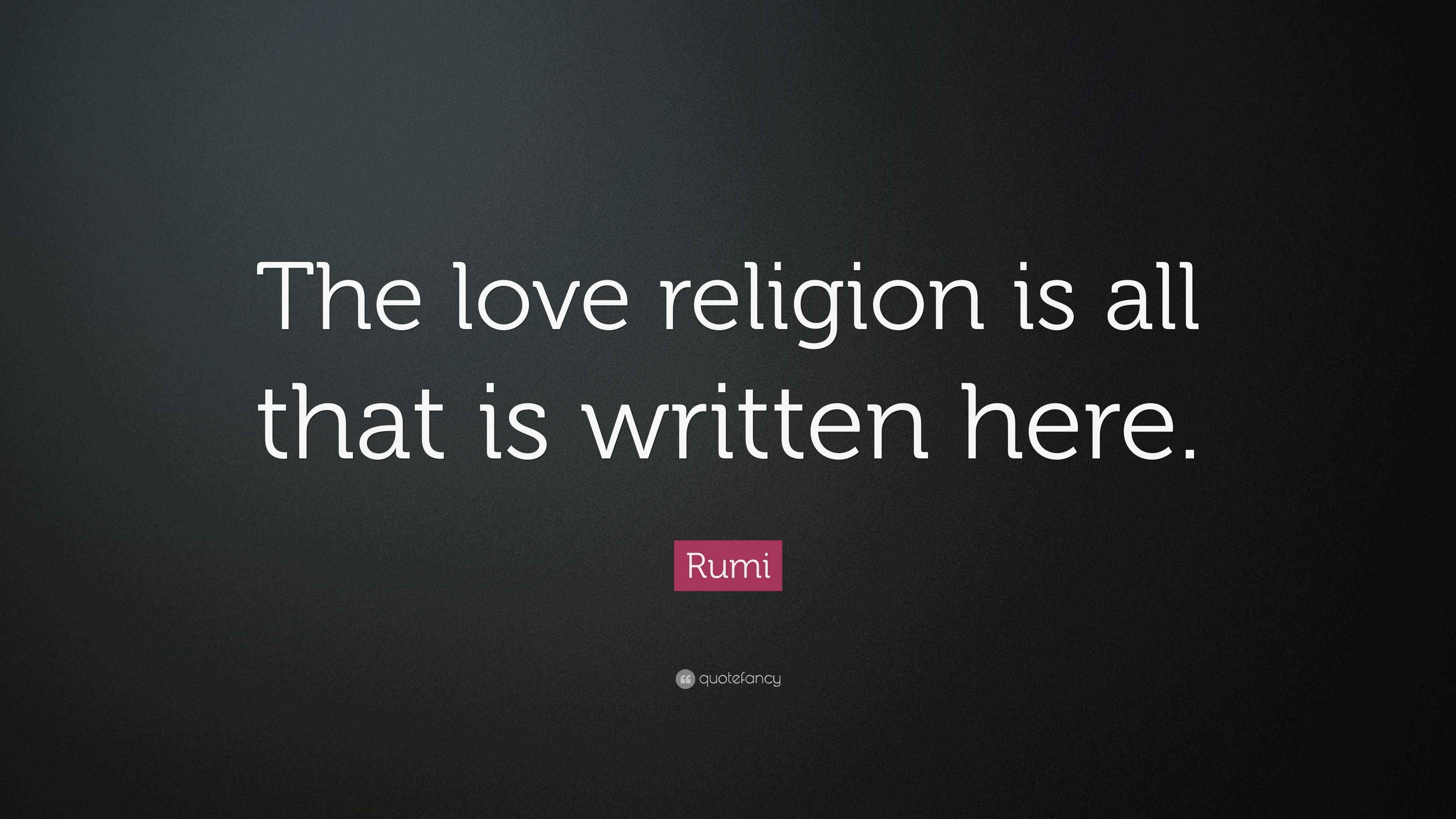 Rumi Quote: “The love religion is all that is written here.”