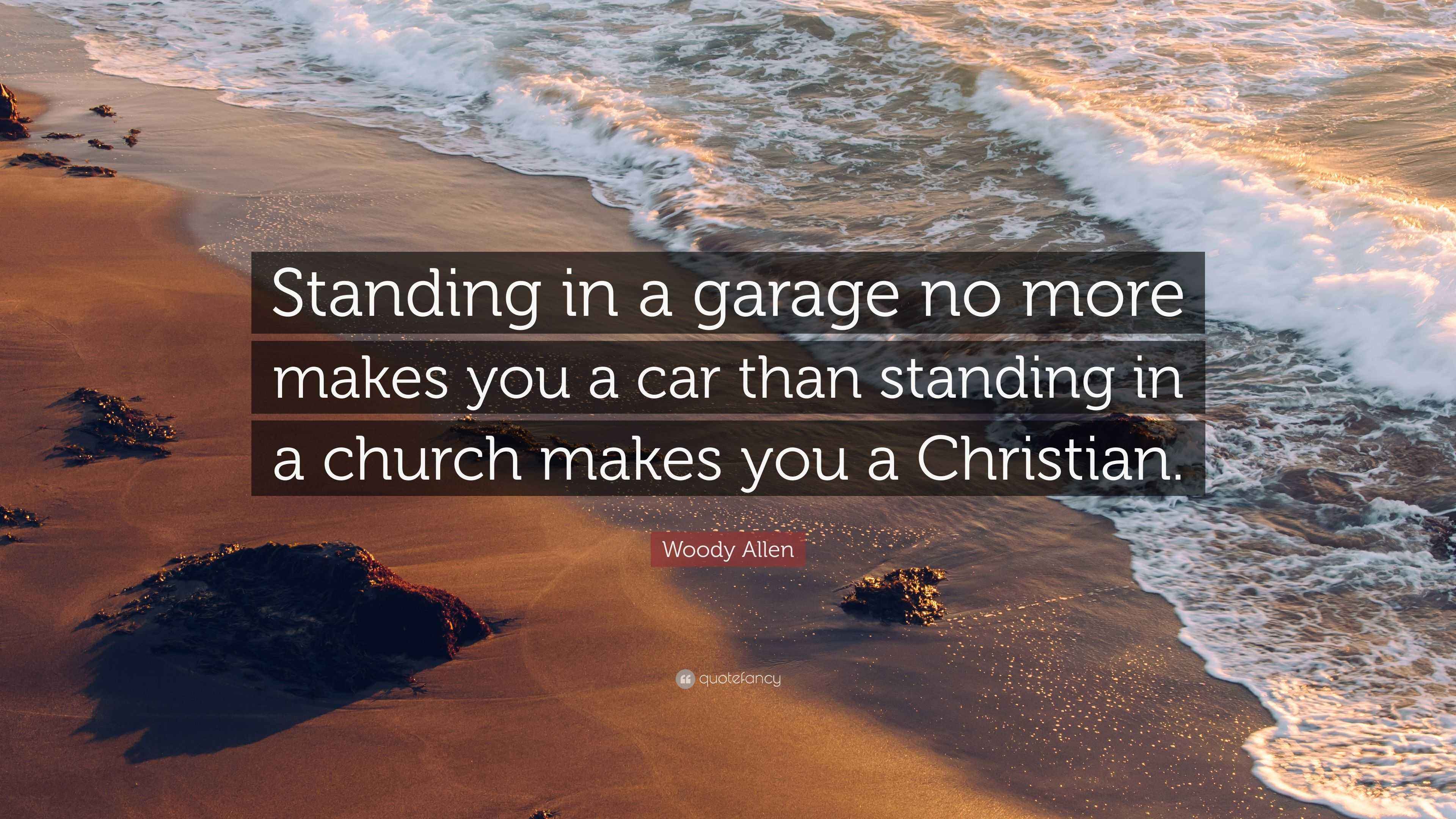 Woody Allen Quote: “Standing in a garage no more makes you a car than ...
