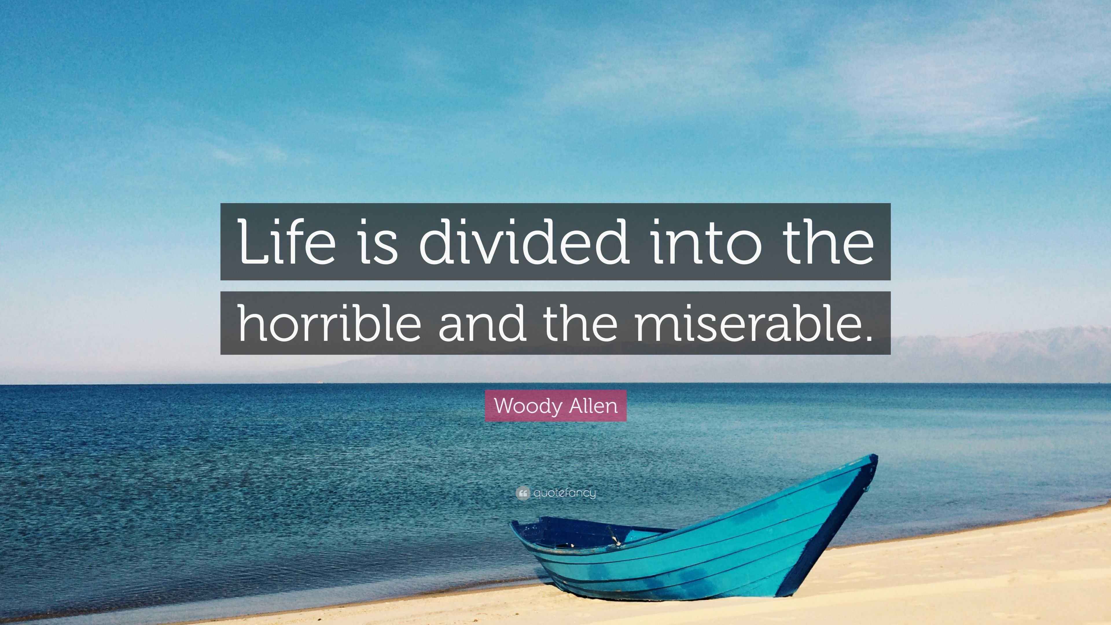 Woody Allen Quote: “Life is divided into the horrible and the miserable.”
