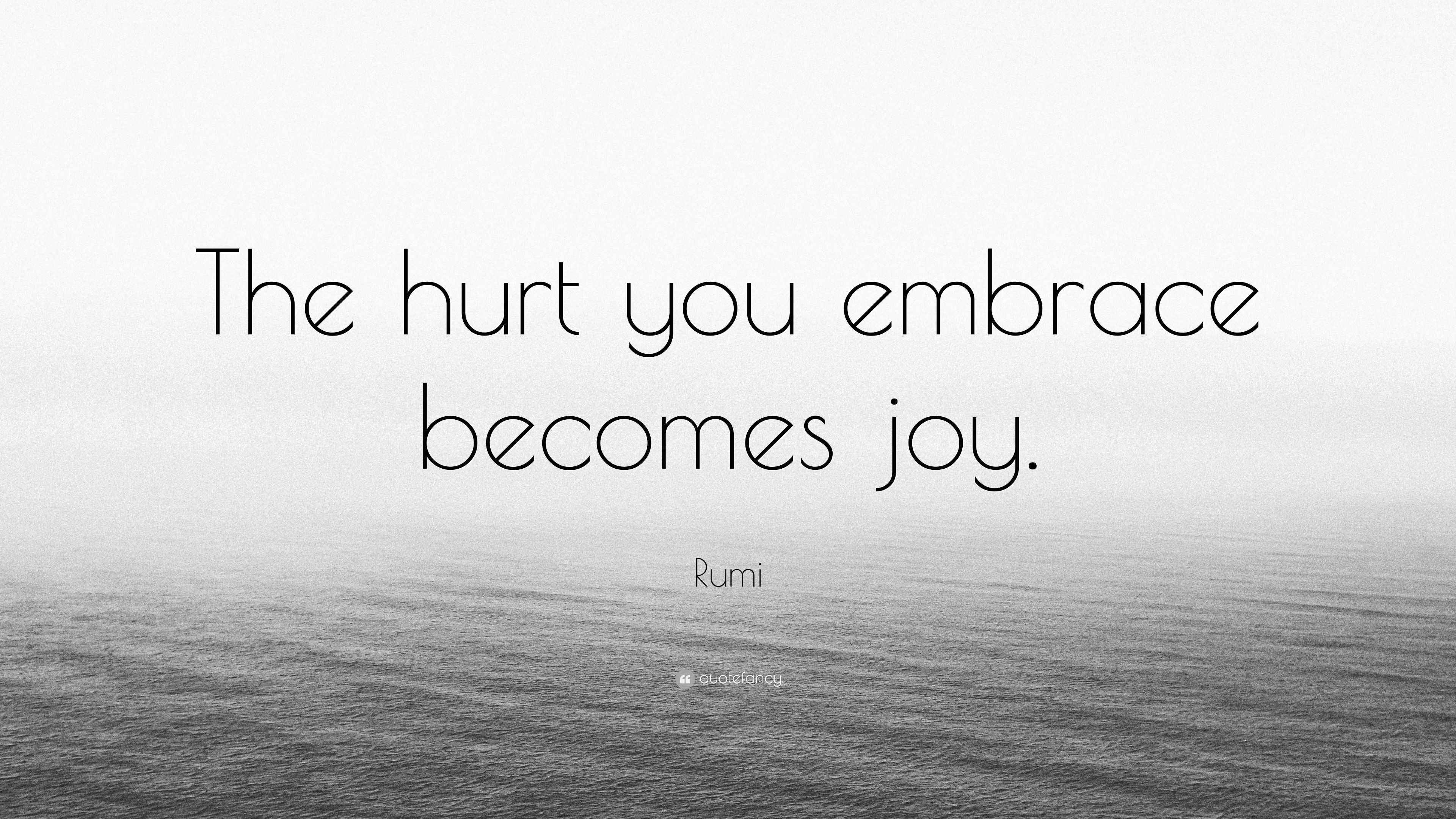 Rumi Quote: “The hurt you embrace becomes joy.”