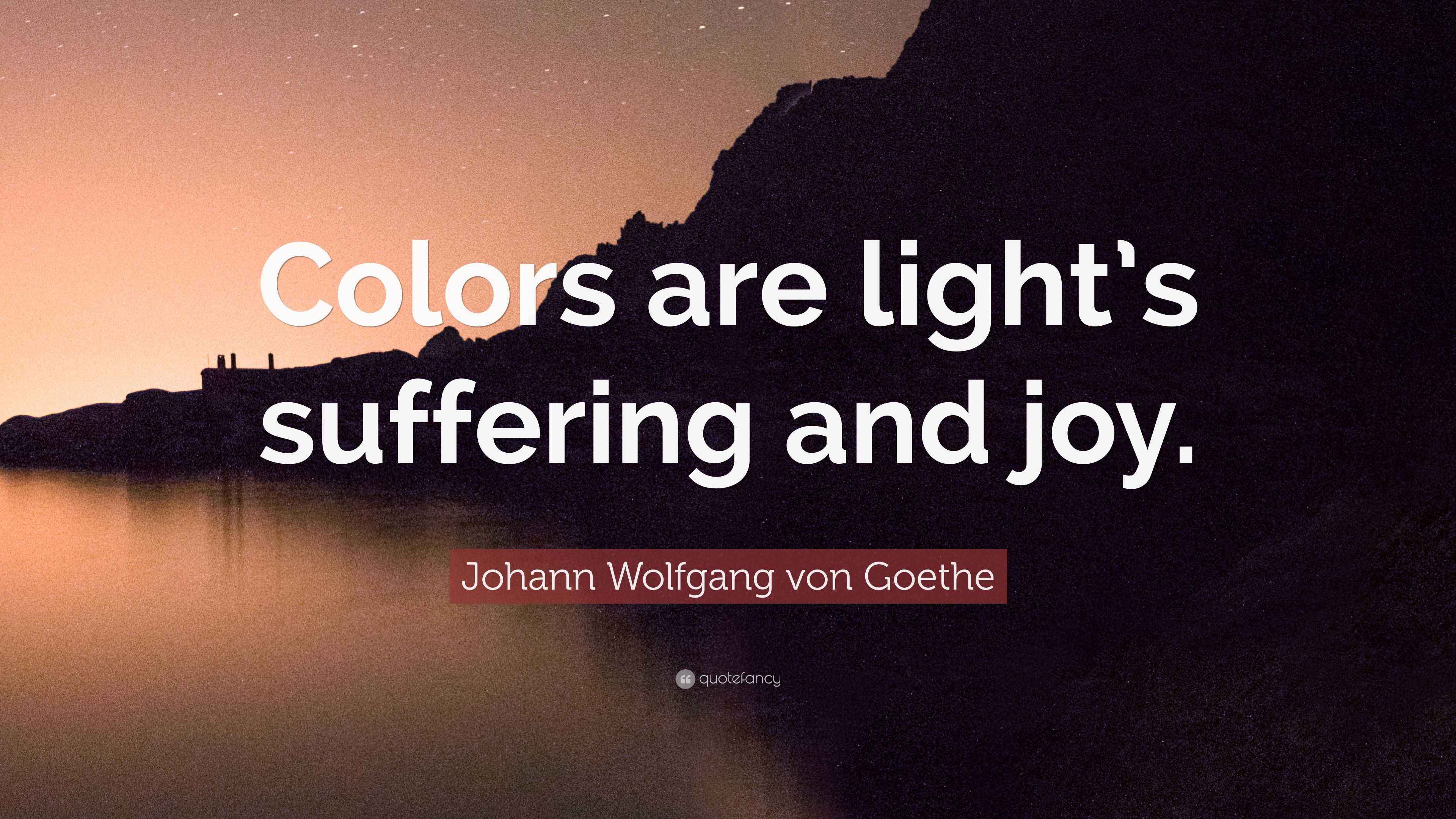 Johann Wolfgang von Goethe Quote: “Colors are light’s suffering and joy.”