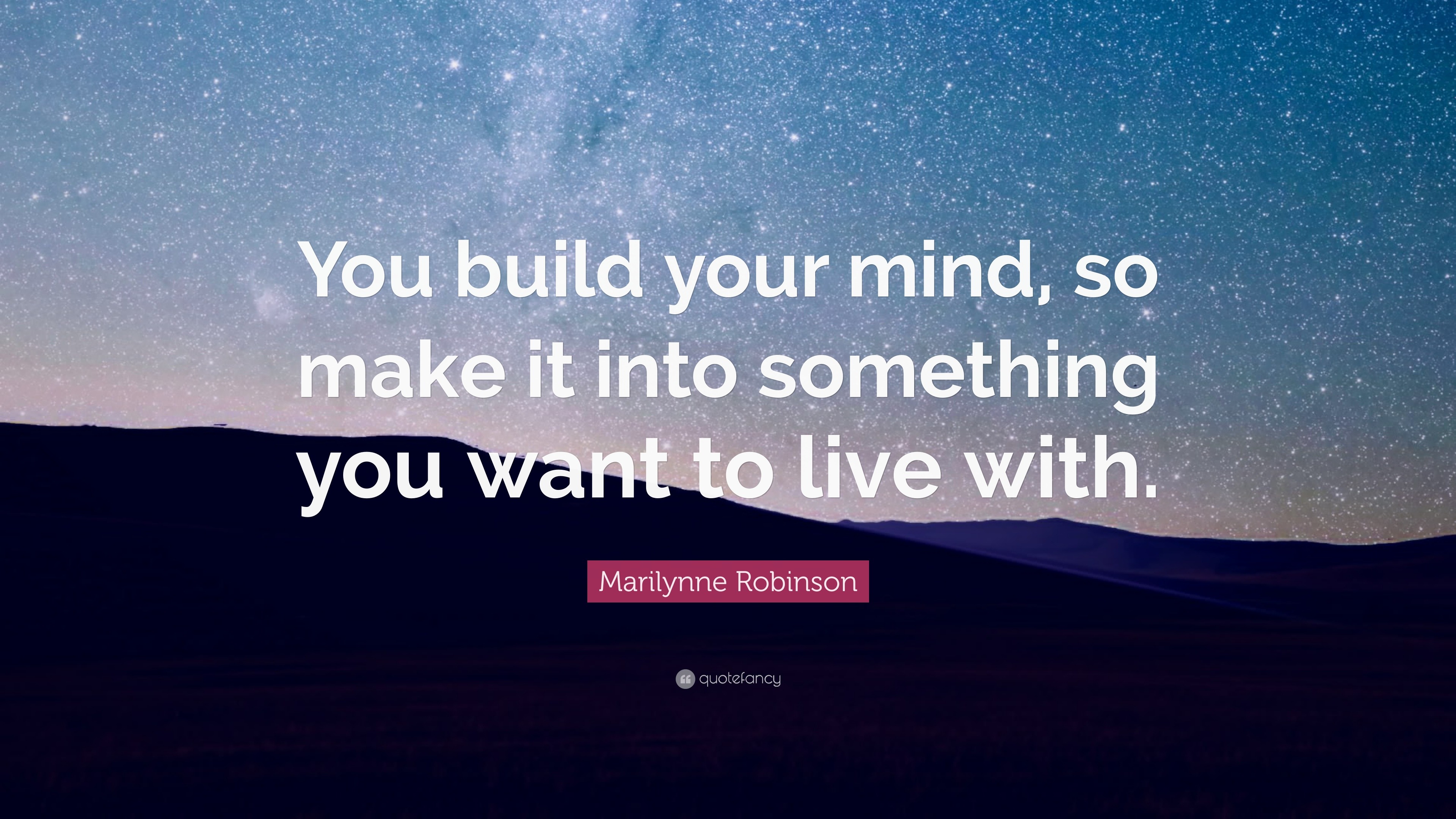 Marilynne Robinson Quote: “You build your mind, so make it into ...