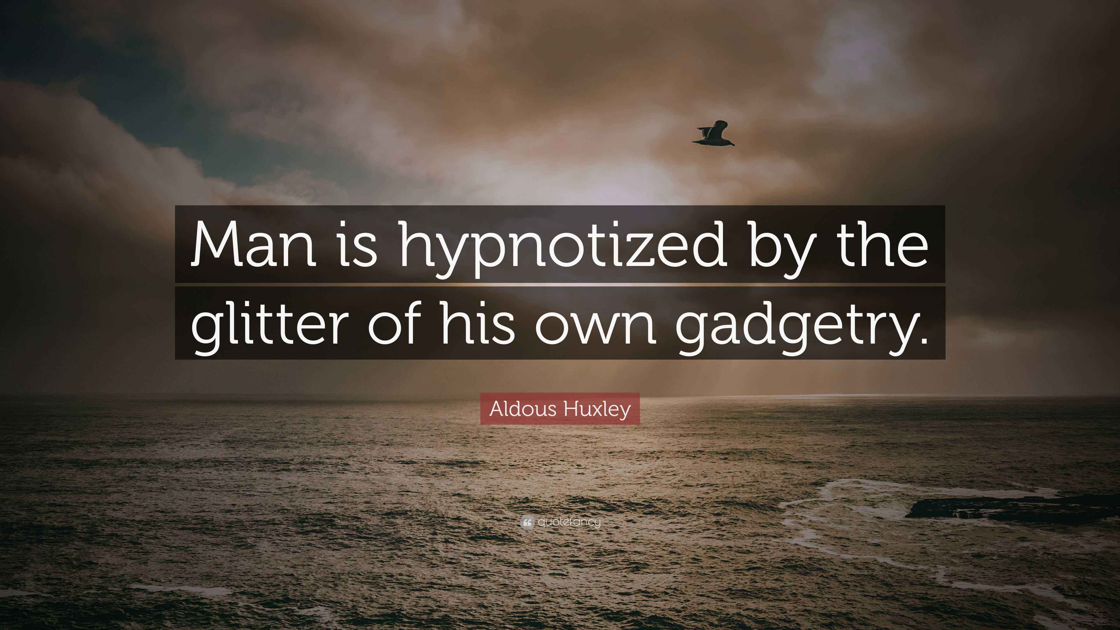 Aldous Huxley Quote: “Man is hypnotized by the glitter of his own ...