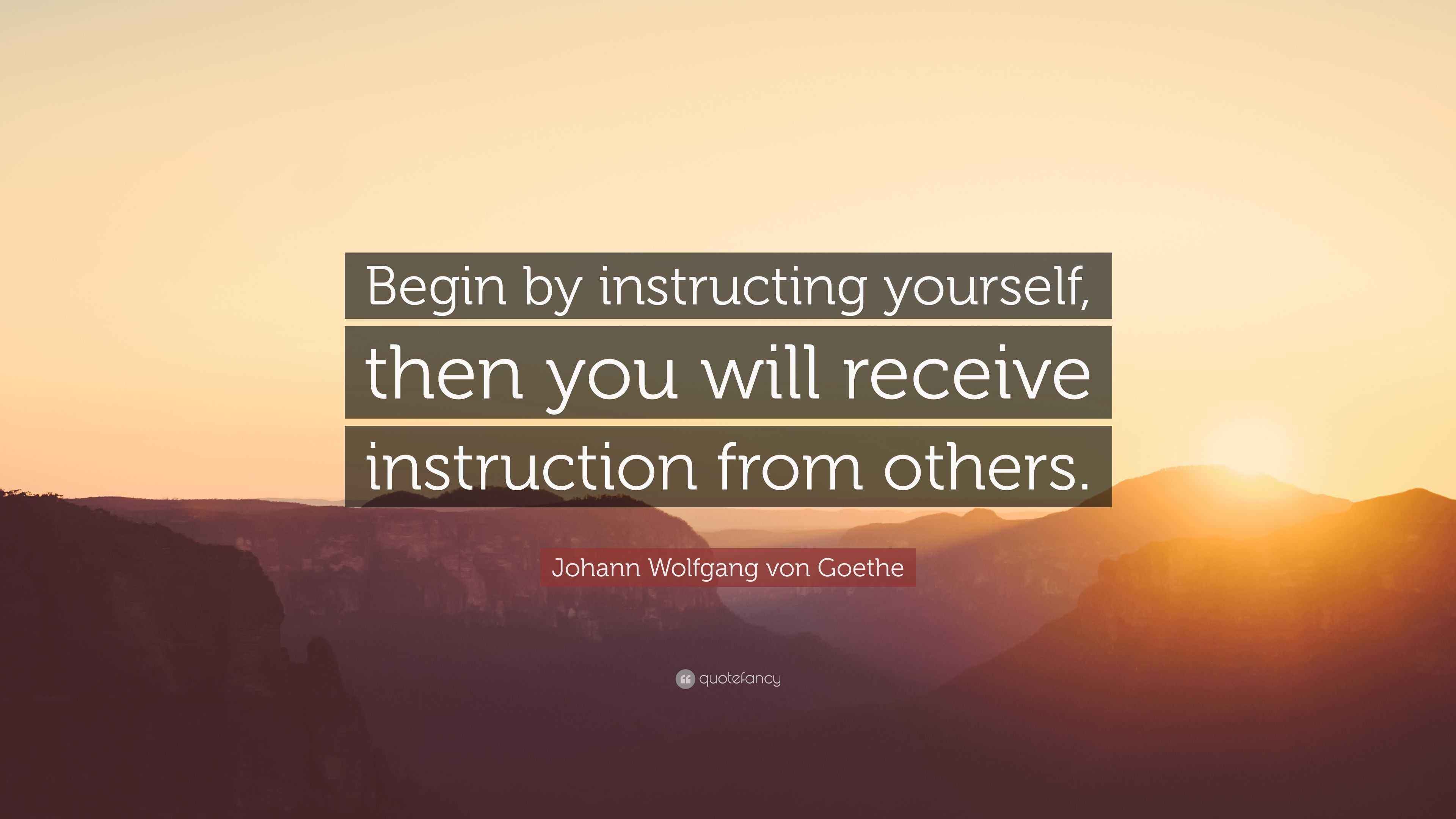 Johann Wolfgang von Goethe Quote: “Begin by instructing yourself, then ...