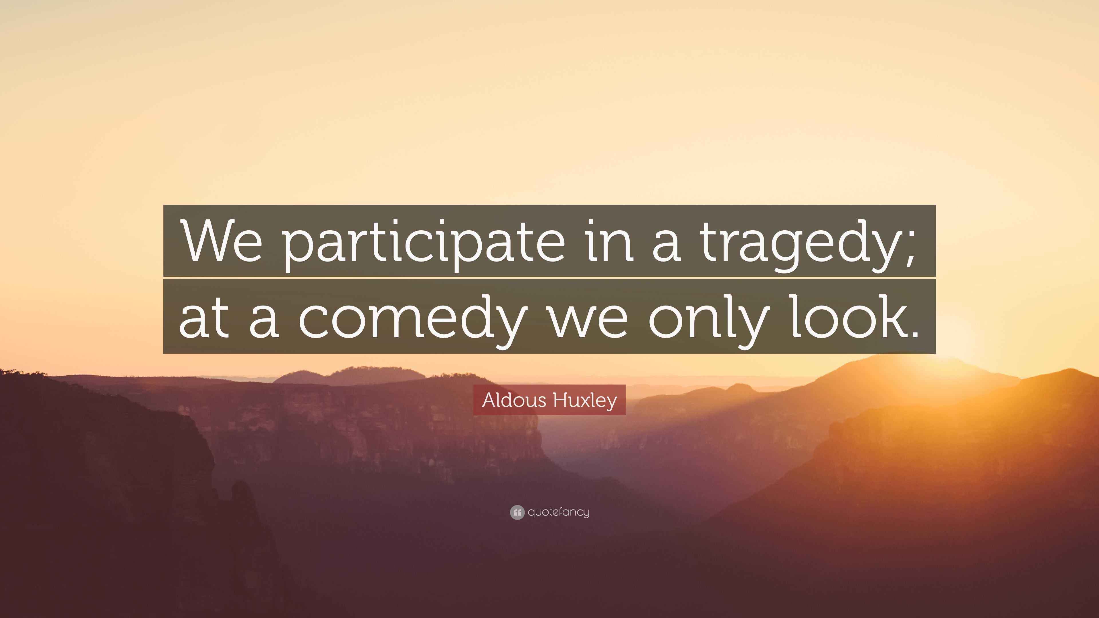 Aldous Huxley Quote: “We participate in a tragedy; at a comedy we only ...
