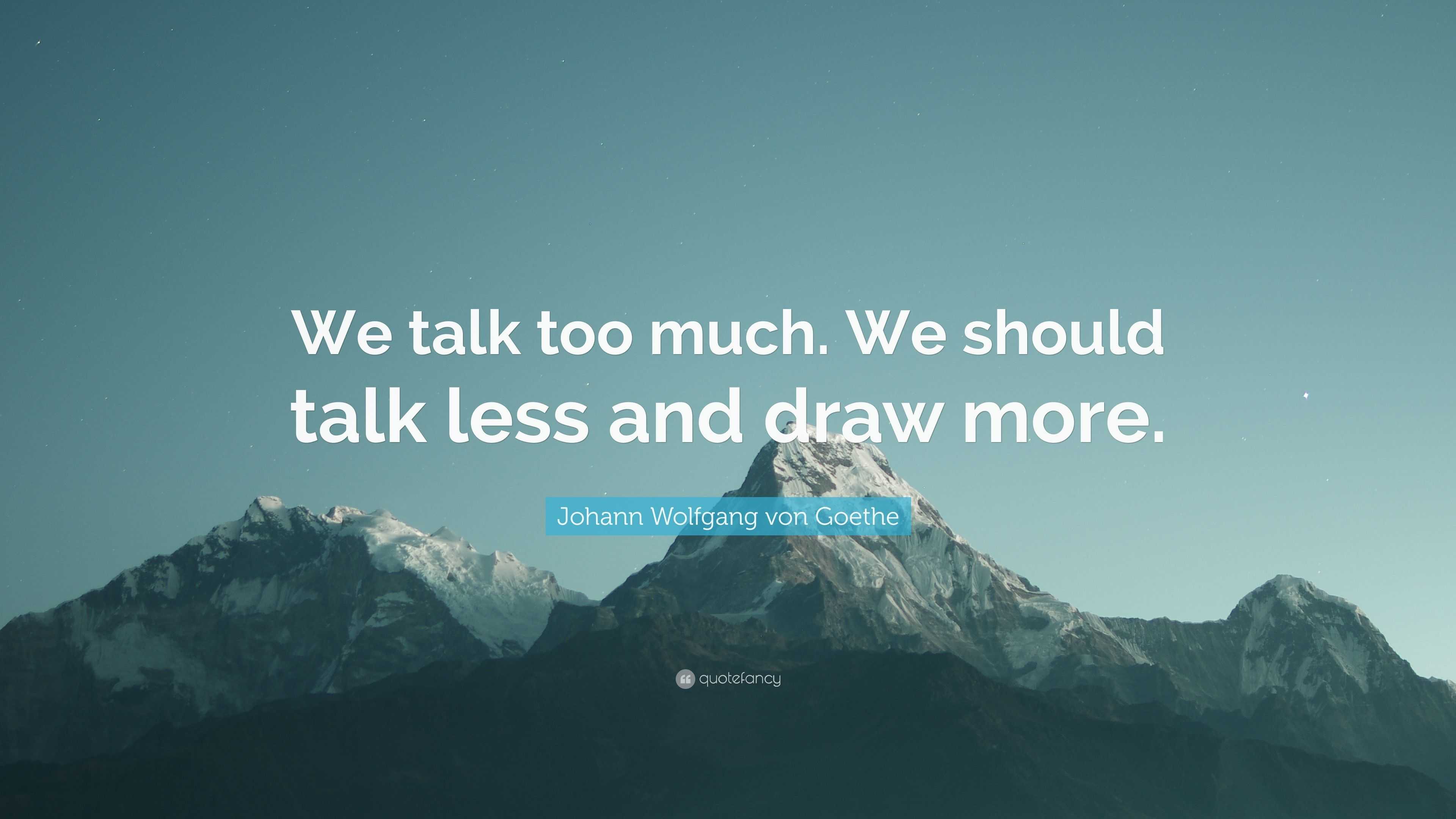 Johann Wolfgang von Goethe Quote: “We talk too much. We should talk ...