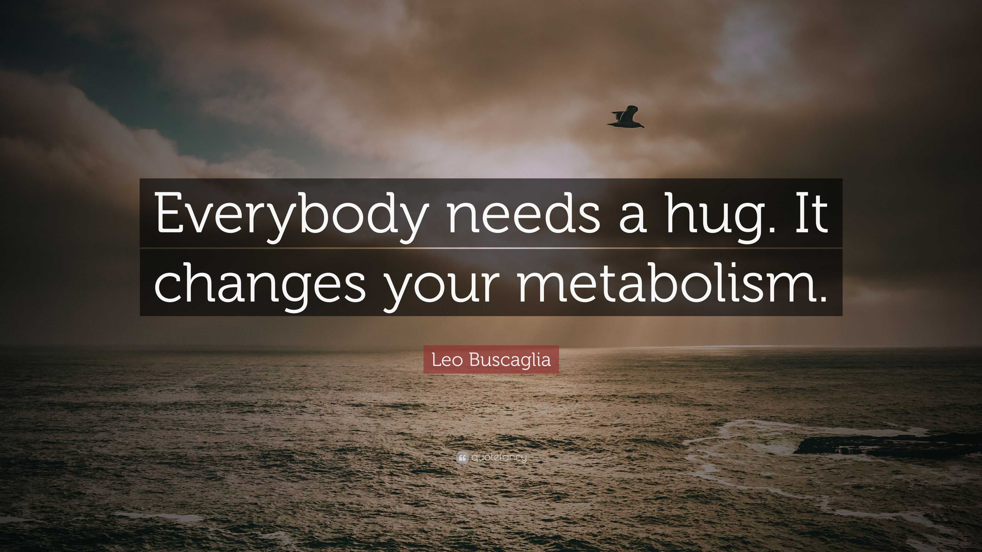 Leo Buscaglia Quote: “Everybody needs a hug. It changes your metabolism.”