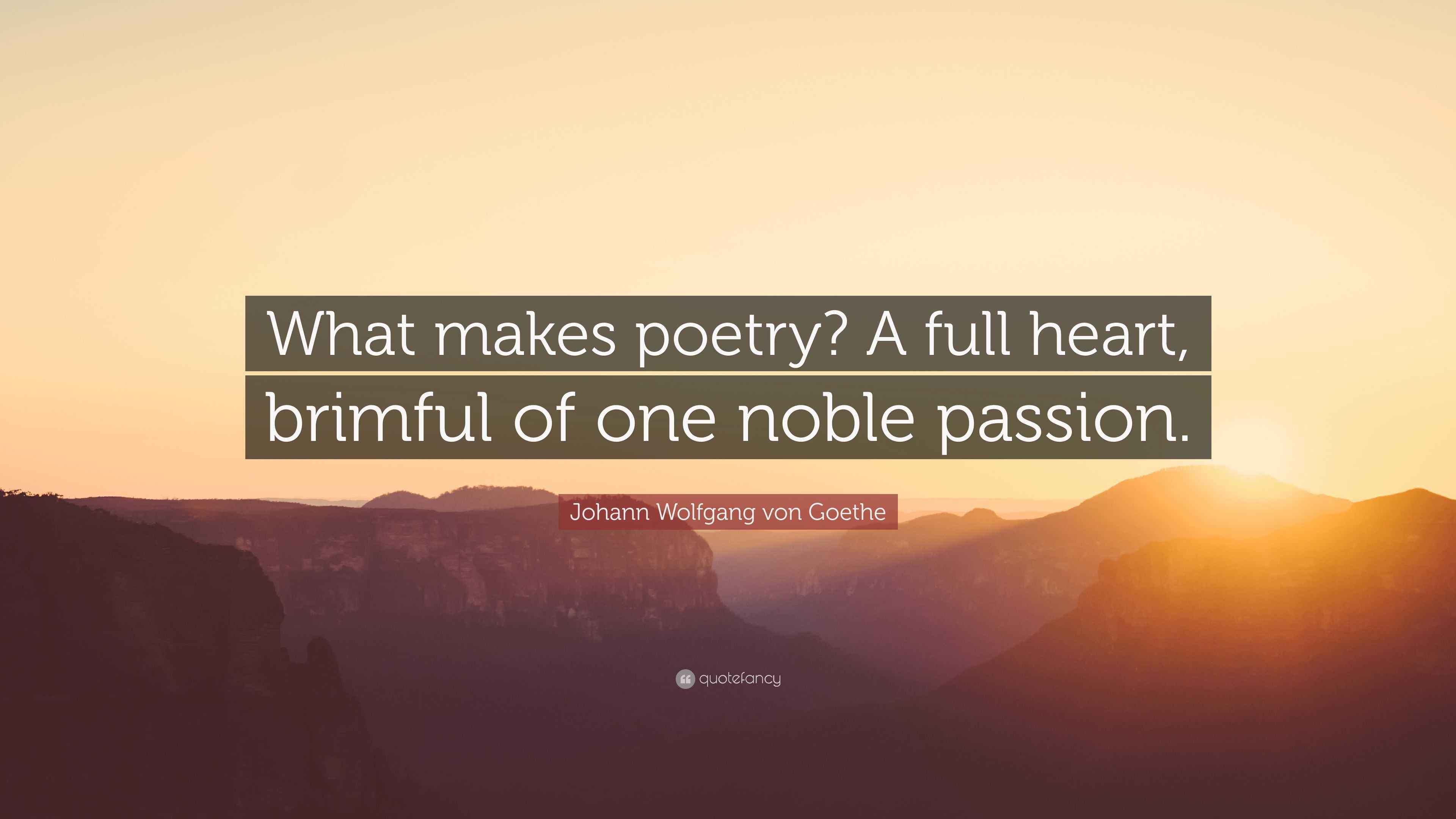 Johann Wolfgang von Goethe Quote: “What makes poetry? A full heart ...