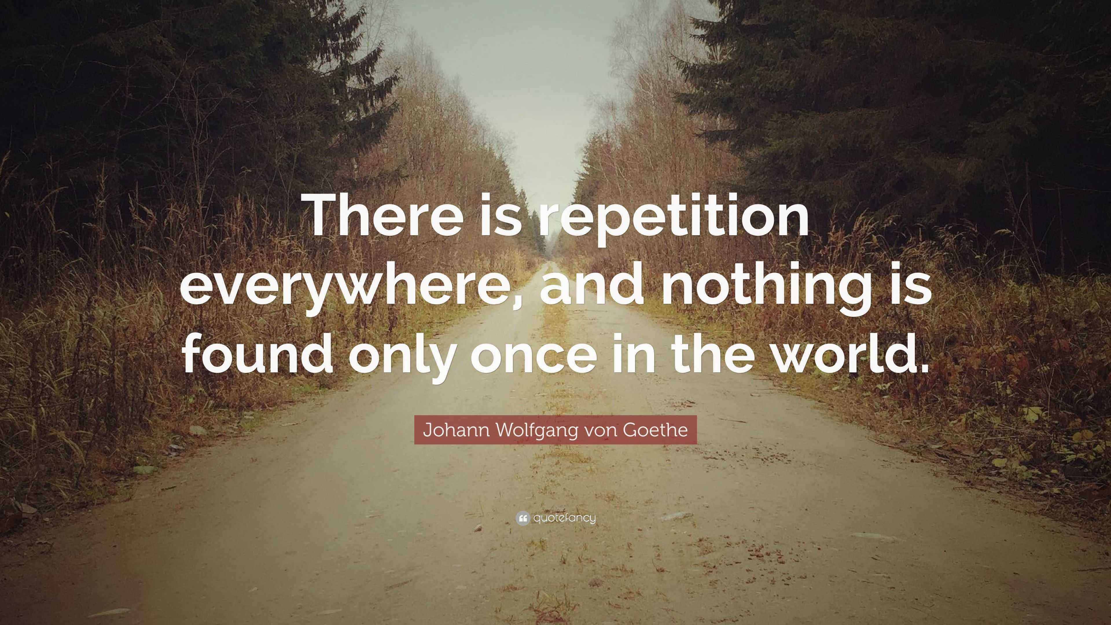 Johann Wolfgang von Goethe Quote: “There is repetition everywhere, and ...
