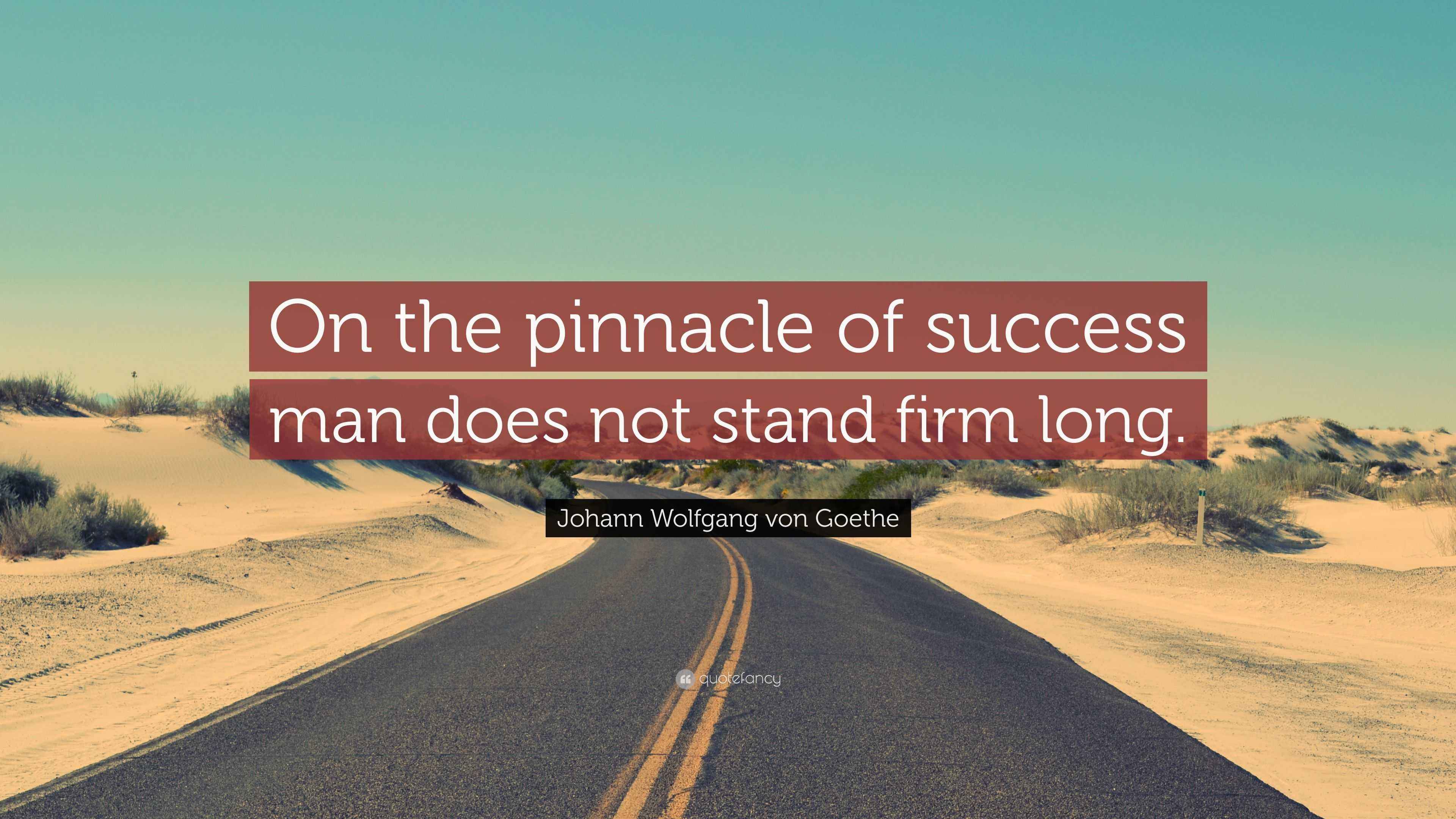 Johann Wolfgang von Goethe Quote: “On the pinnacle of success man does ...