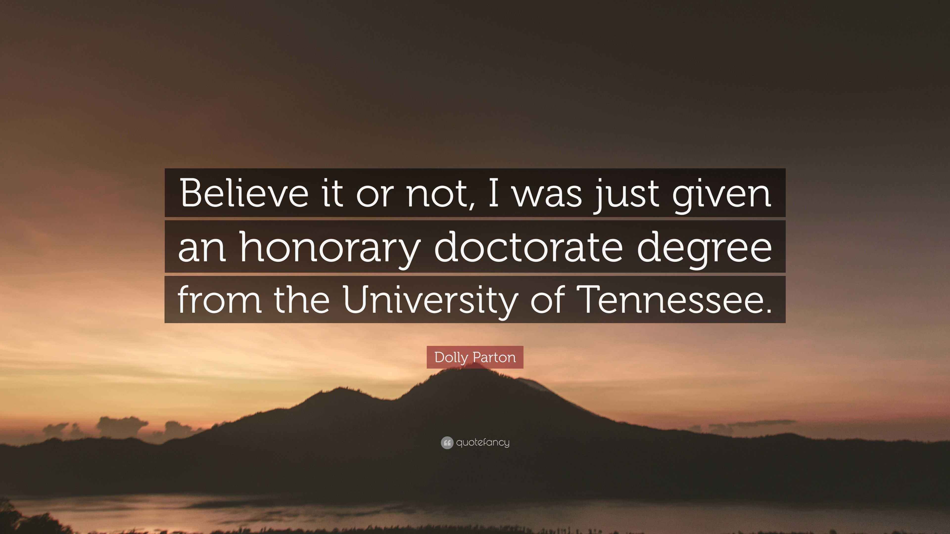 Dolly Parton Quote: “Believe it or not, I was just given an honorary ...