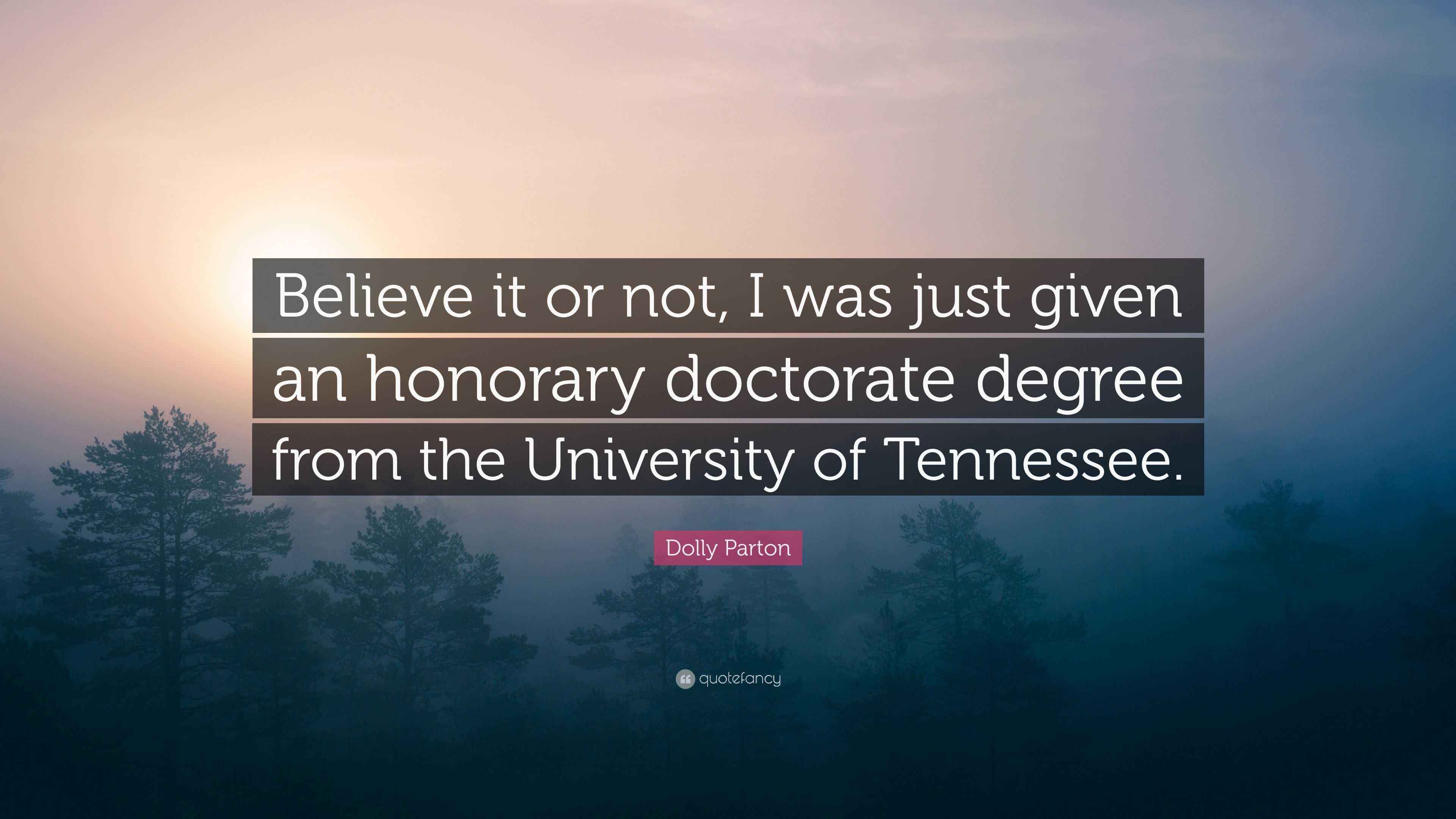 Dolly Parton Quote: “Believe it or not, I was just given an honorary ...