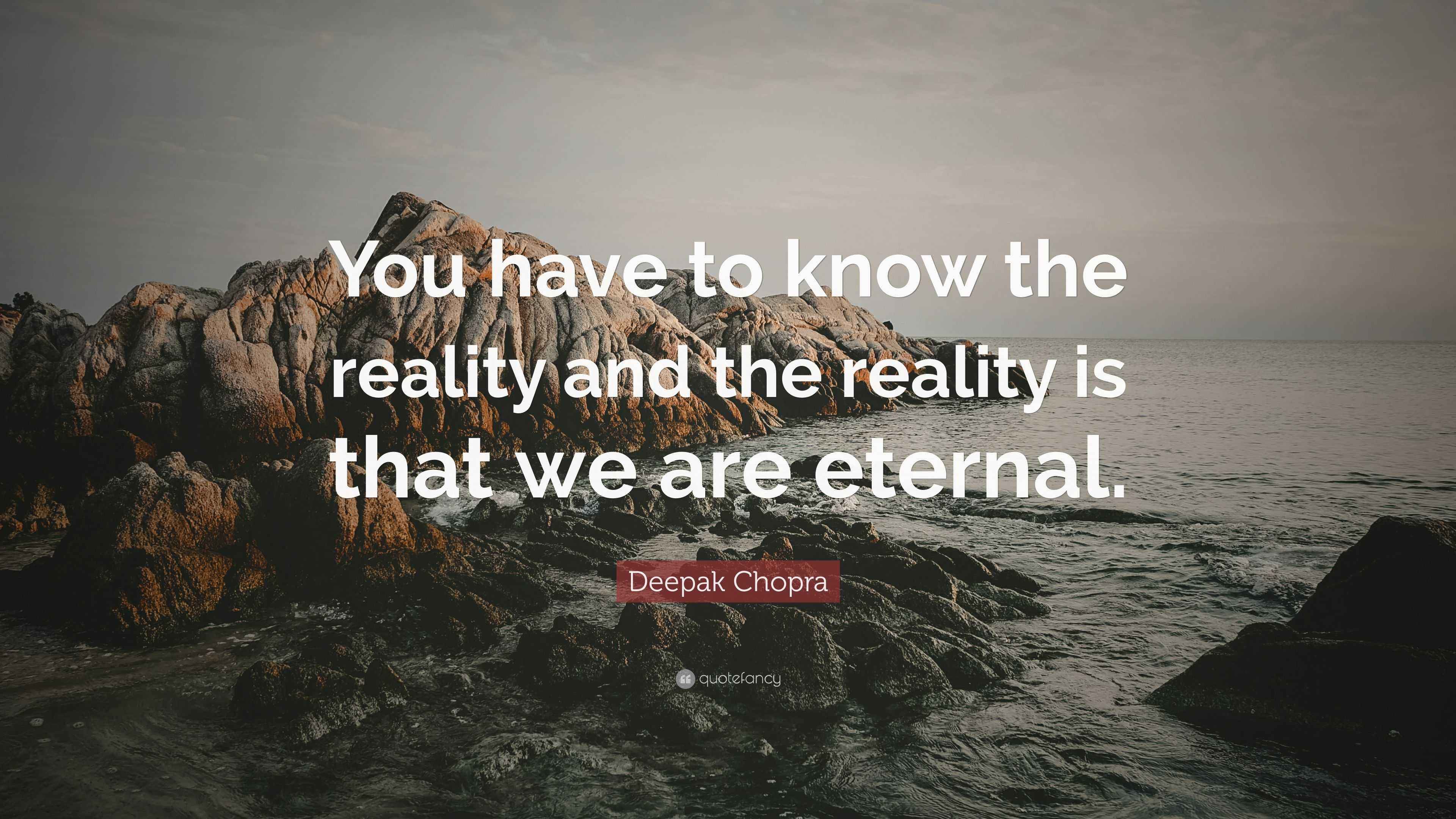 Deepak Chopra Quote: “You have to know the reality and the reality is ...